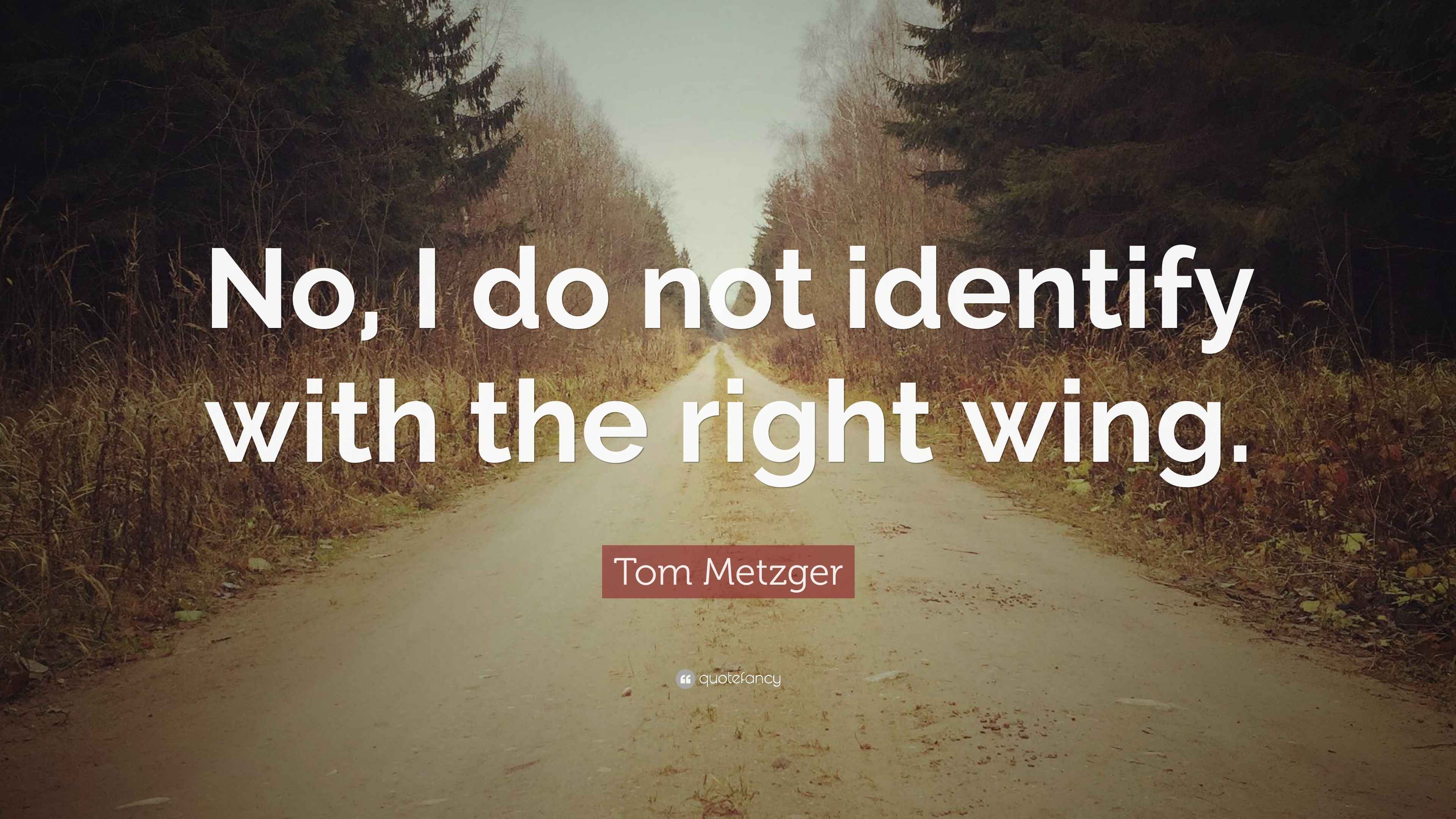 Tom Metzger Quote: “No, I do not identify with the right wing.”