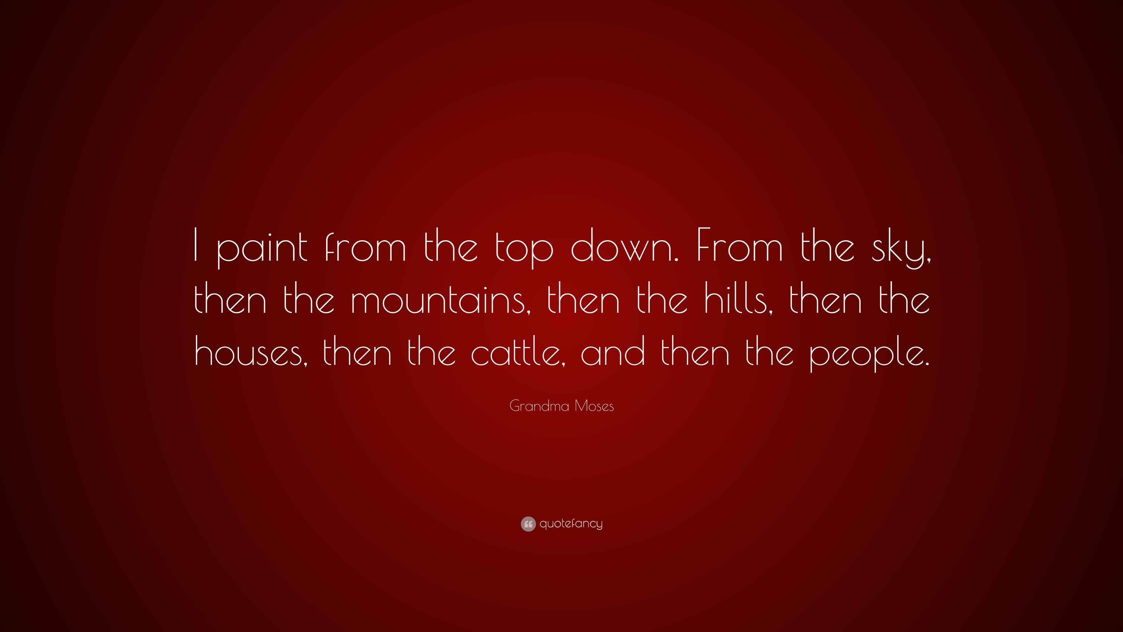 Grandma Moses Quote: “I paint from the top down. From the sky, then the ...