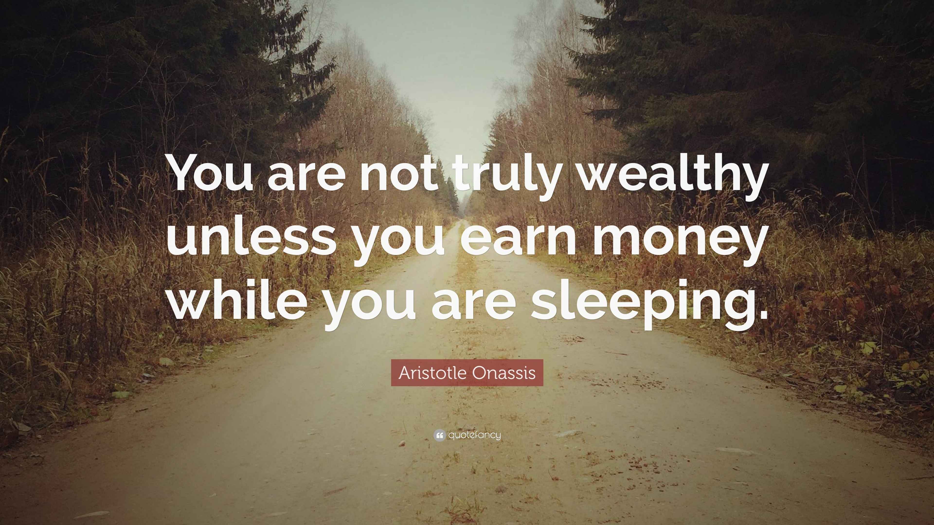 Aristotle Onassis Quote: “You are not truly wealthy unless you earn ...
