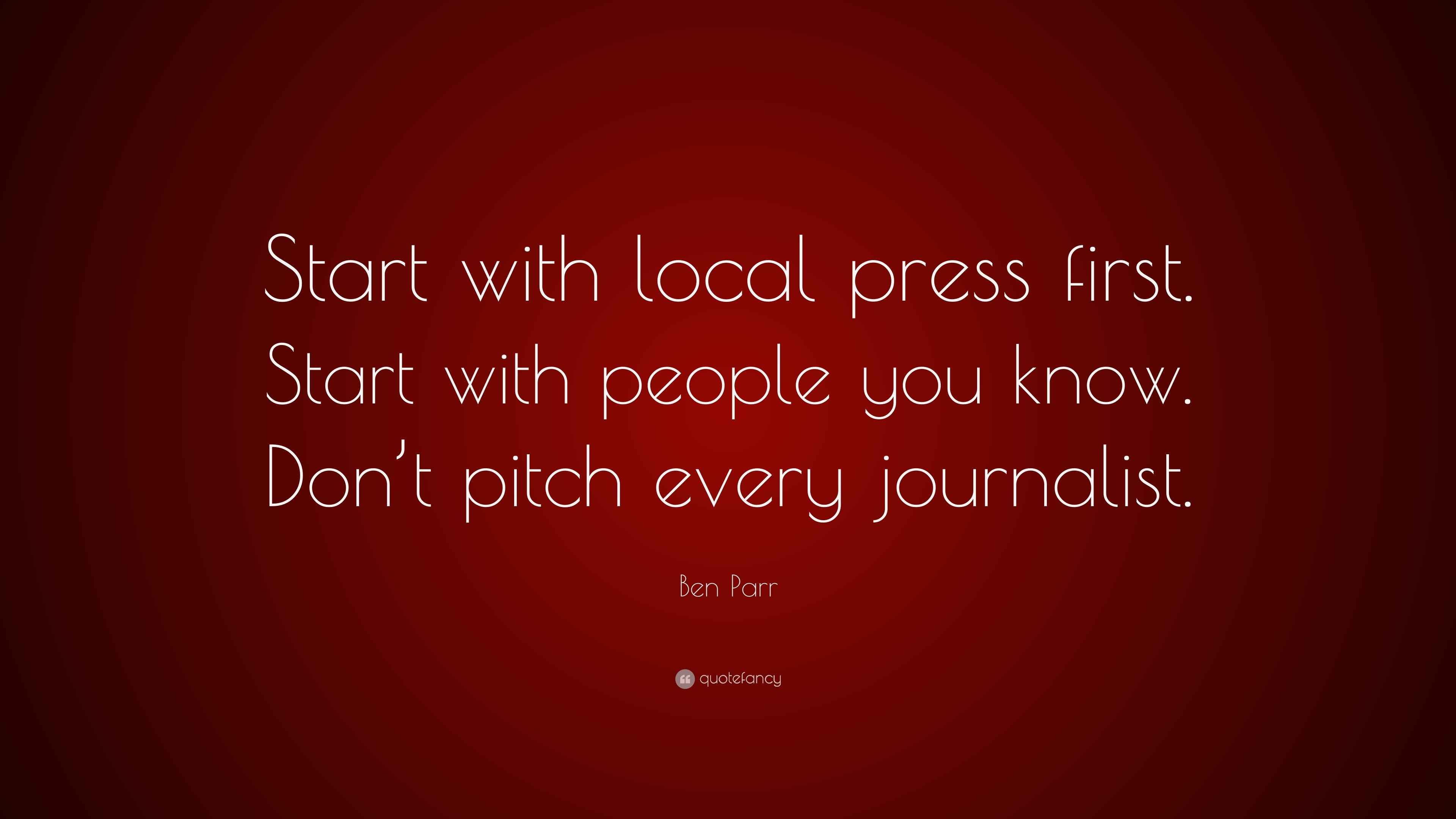 Ben Parr Quote: “Start with local press first. Start with people you ...