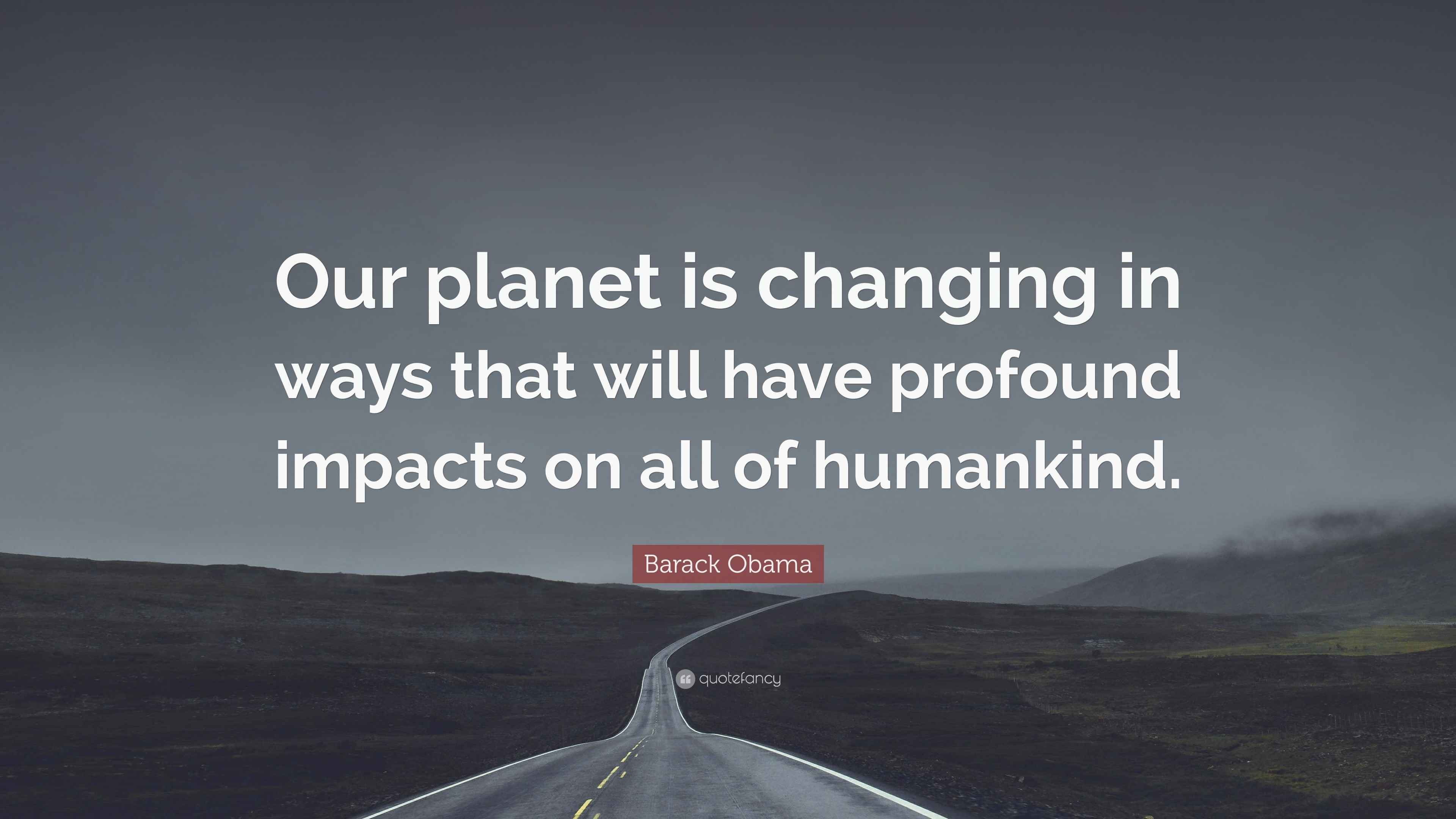 Barack Obama Quote: “Our planet is changing in ways that will have ...