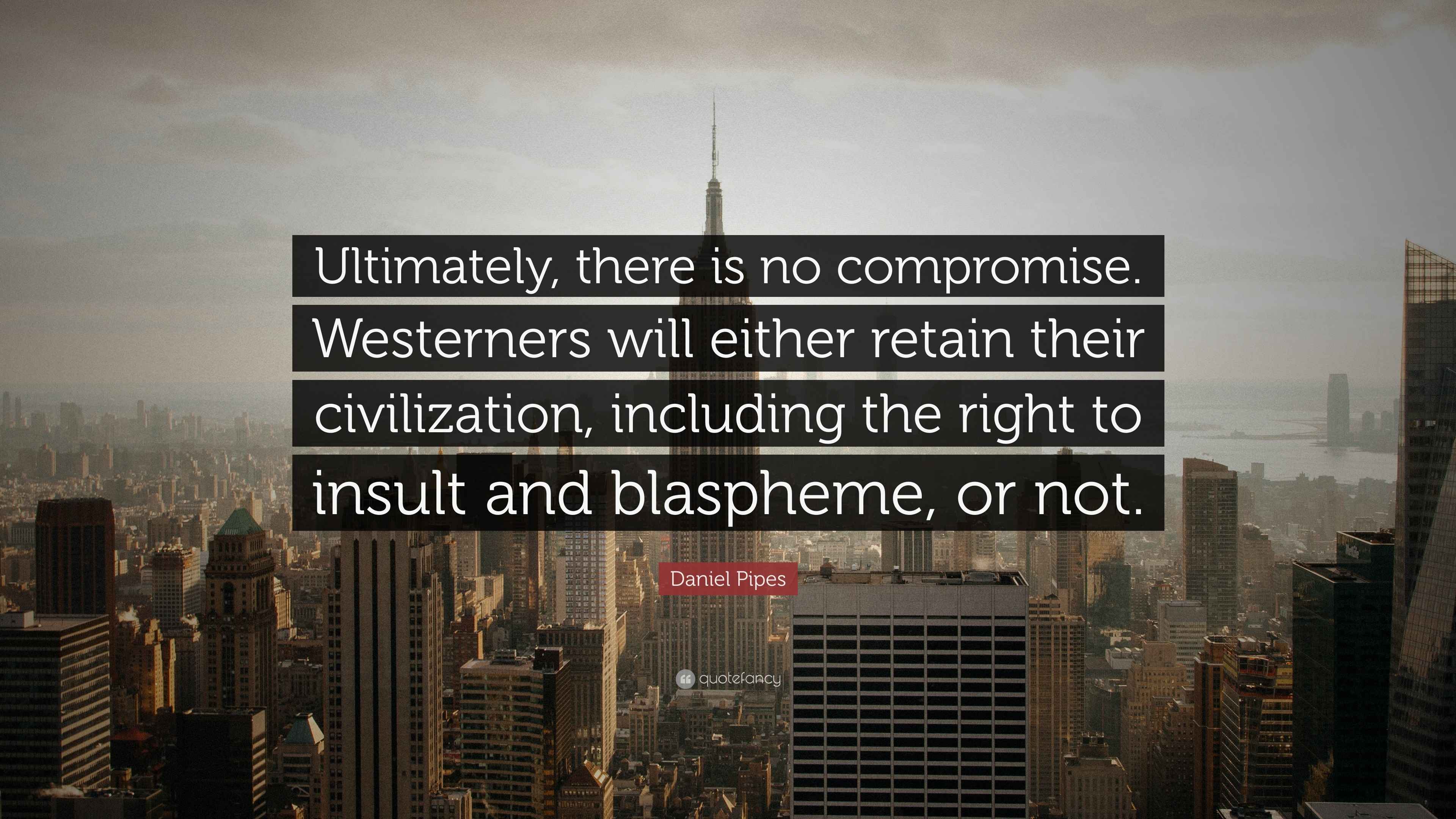 Daniel Pipes Quote: “Ultimately, there is no compromise. Westerners ...