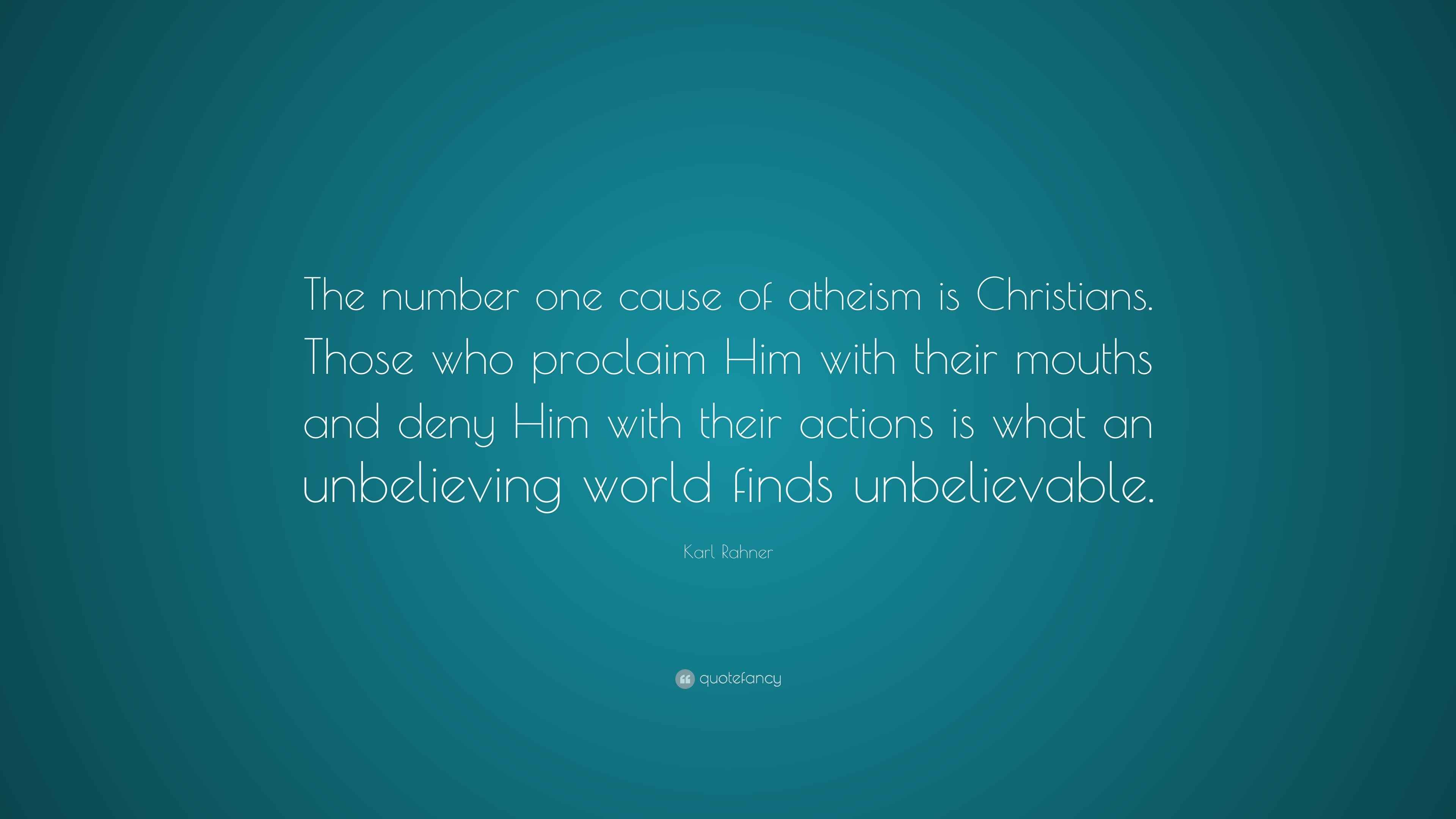 Karl Rahner Quote: “The number one cause of atheism is Christians ...