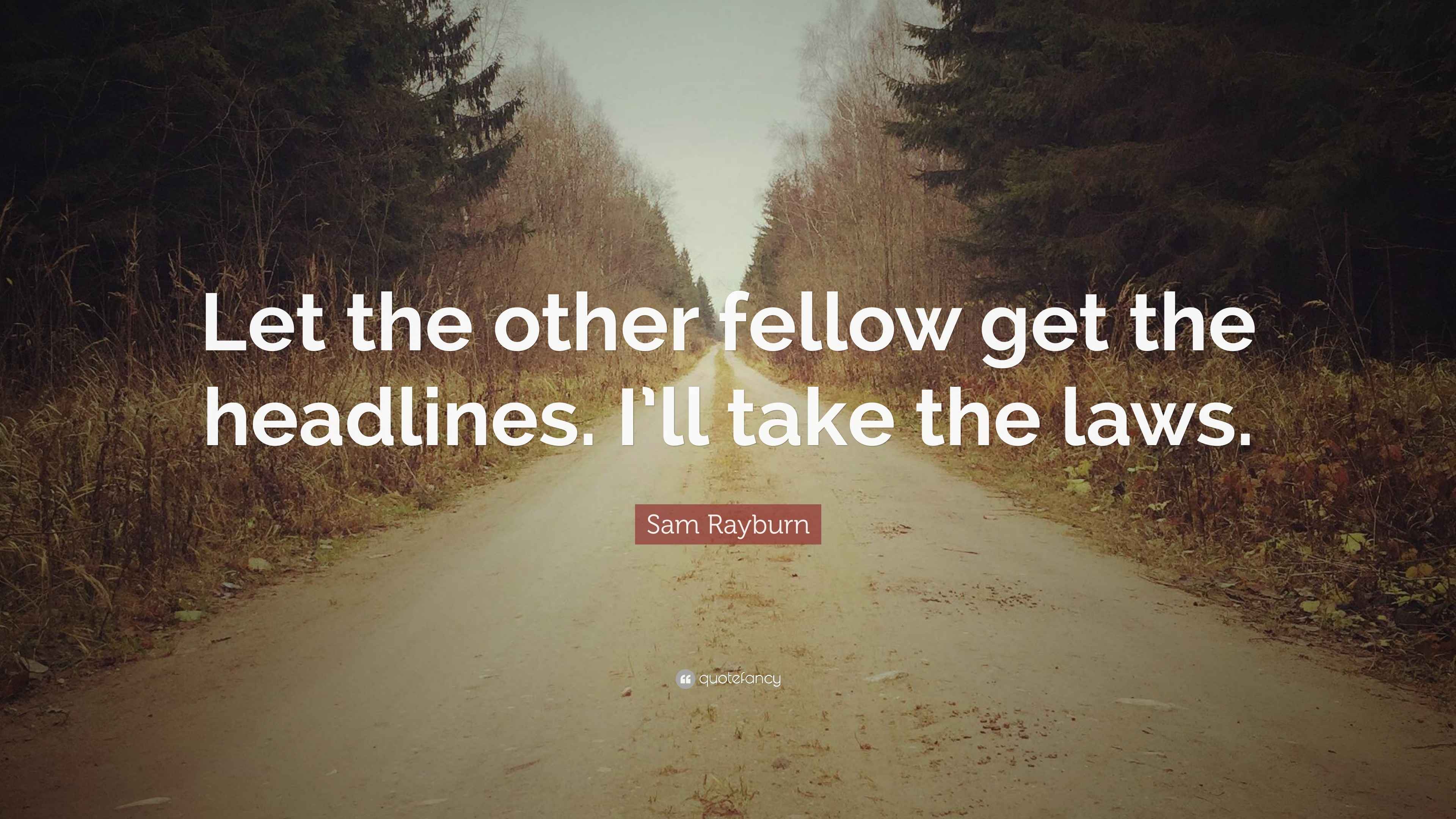 Sam Rayburn Quote: “Let the other fellow get the headlines. I’ll take ...