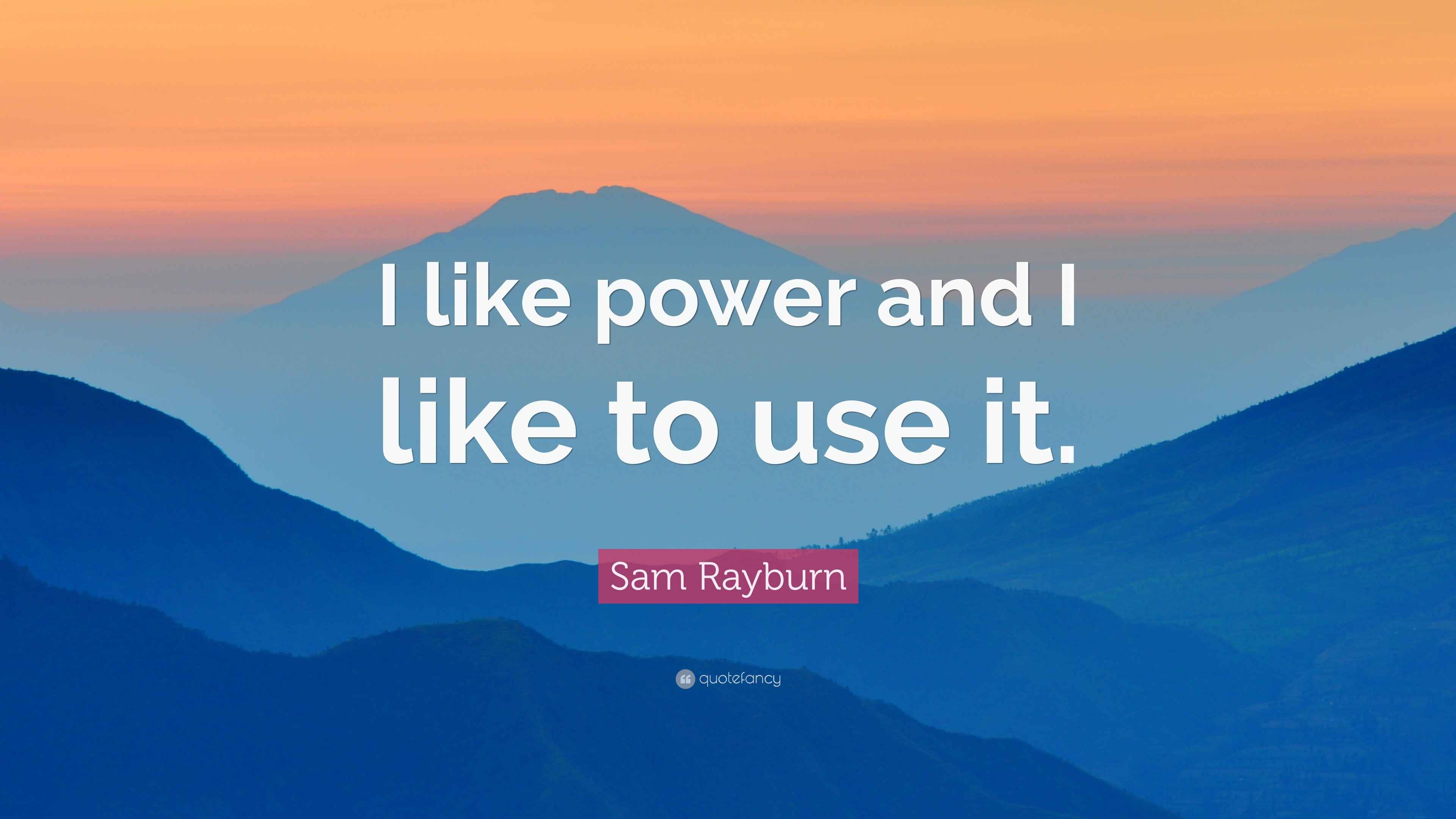 Sam Rayburn Quote: “I like power and I like to use it.”