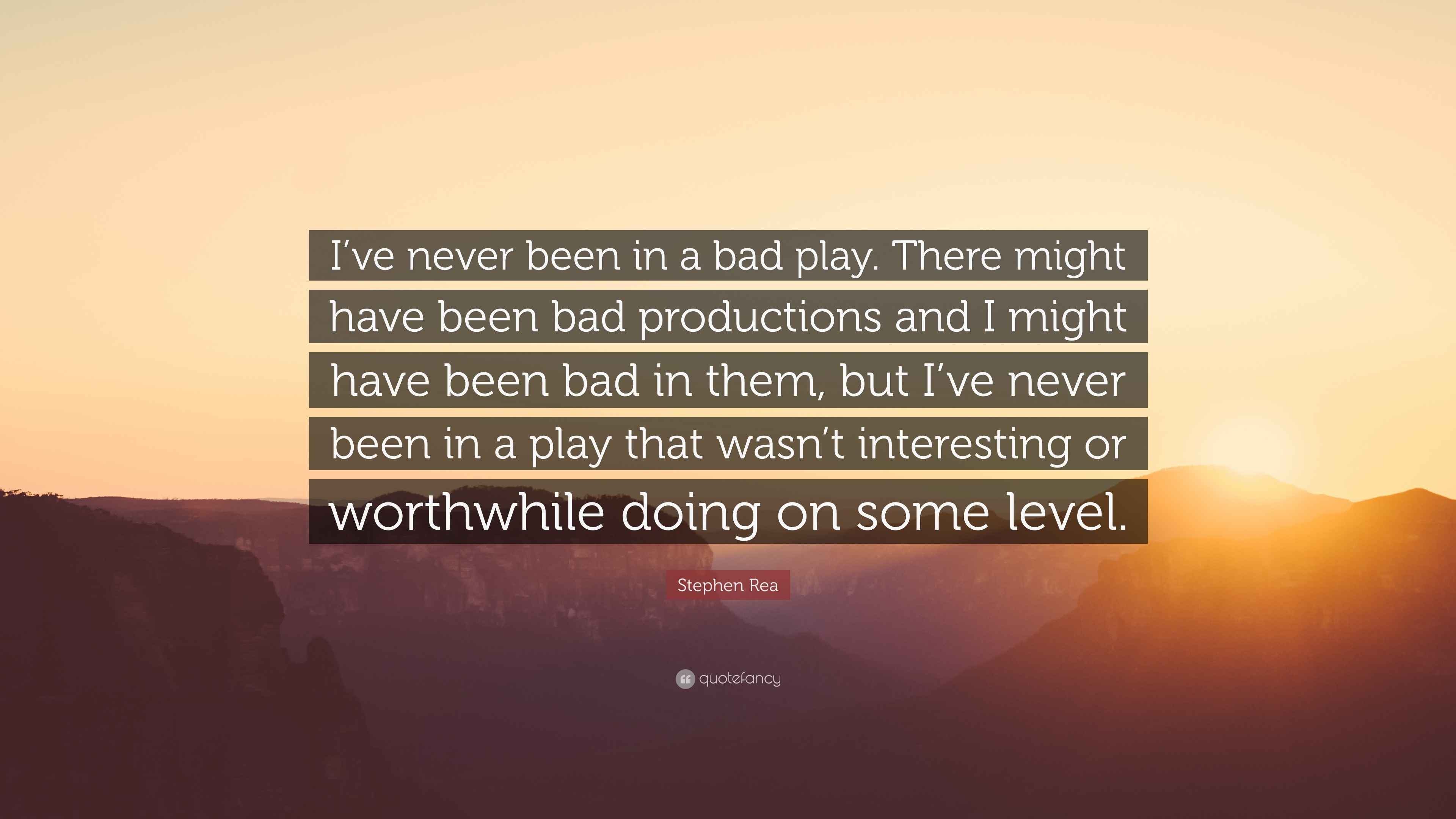 Stephen Rea Quote: “I’ve never been in a bad play. There might have ...
