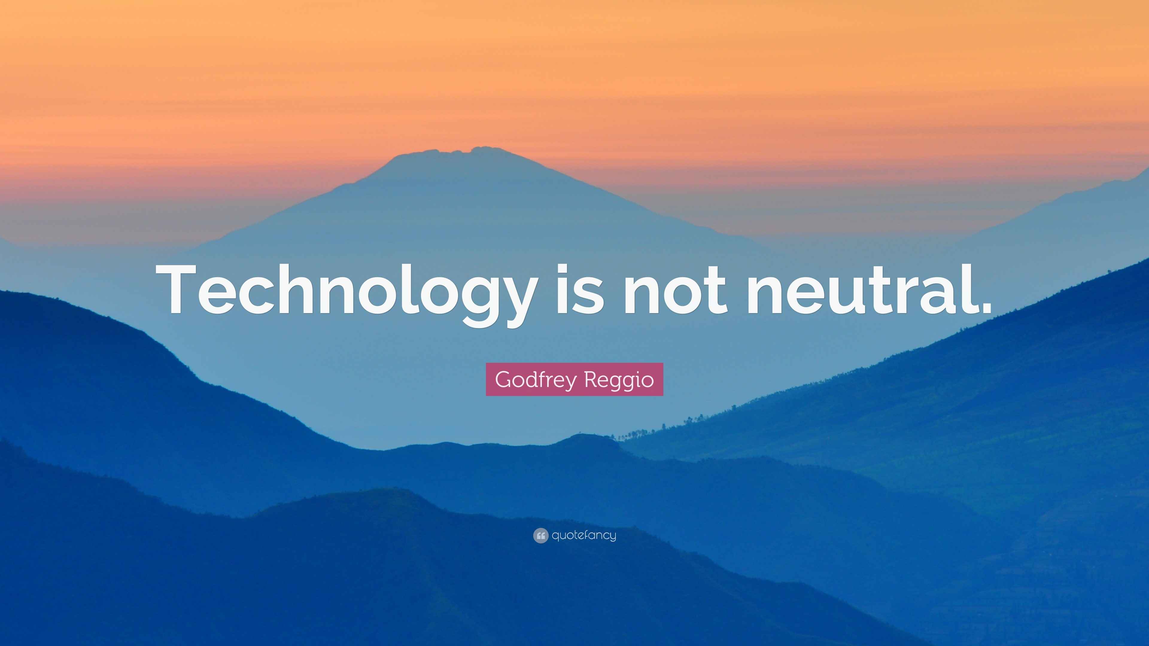 Godfrey Reggio Quote: “Technology is not neutral.”