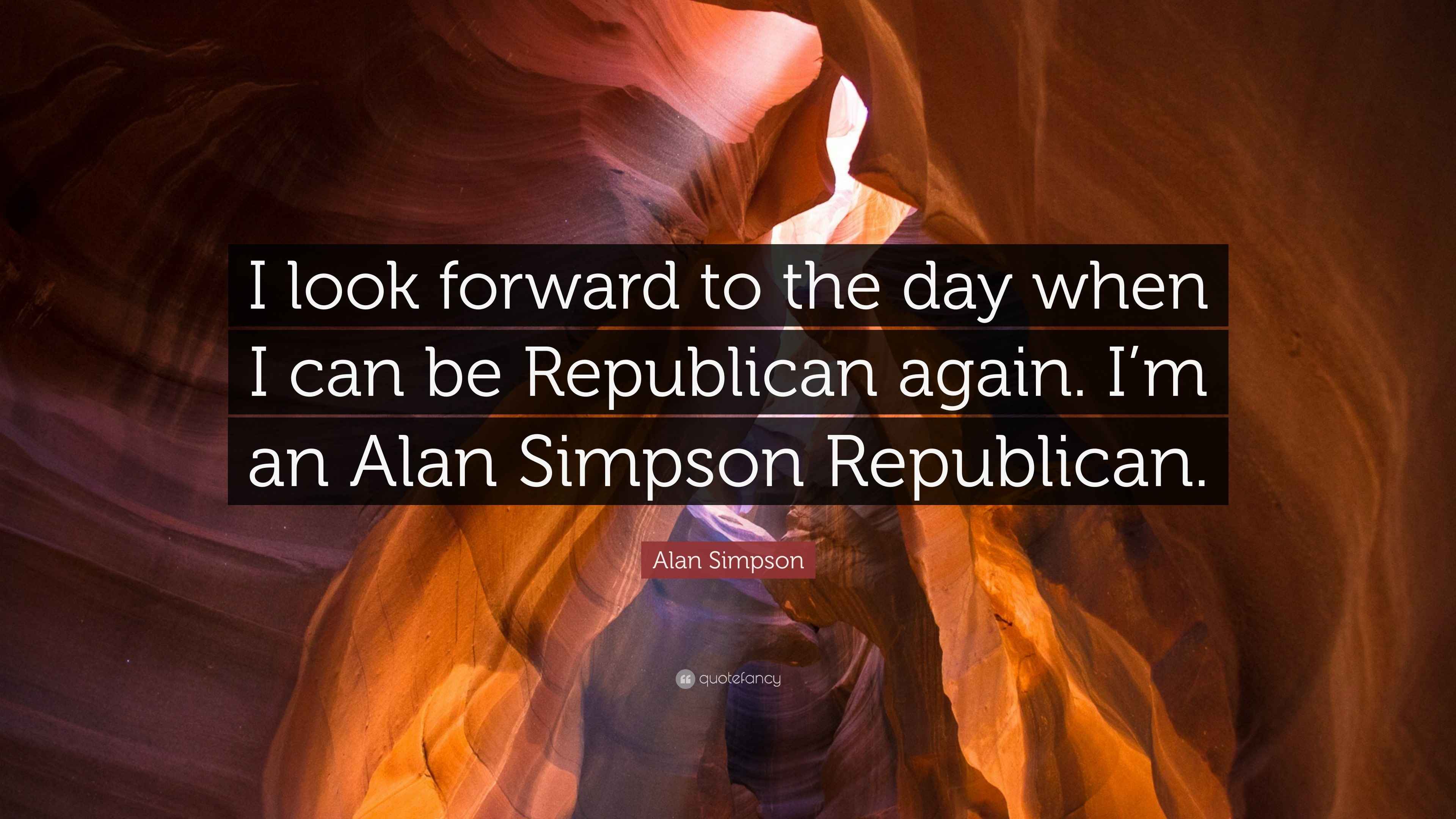 Alan Simpson Quote: “I look forward to the day when I can be Republican ...