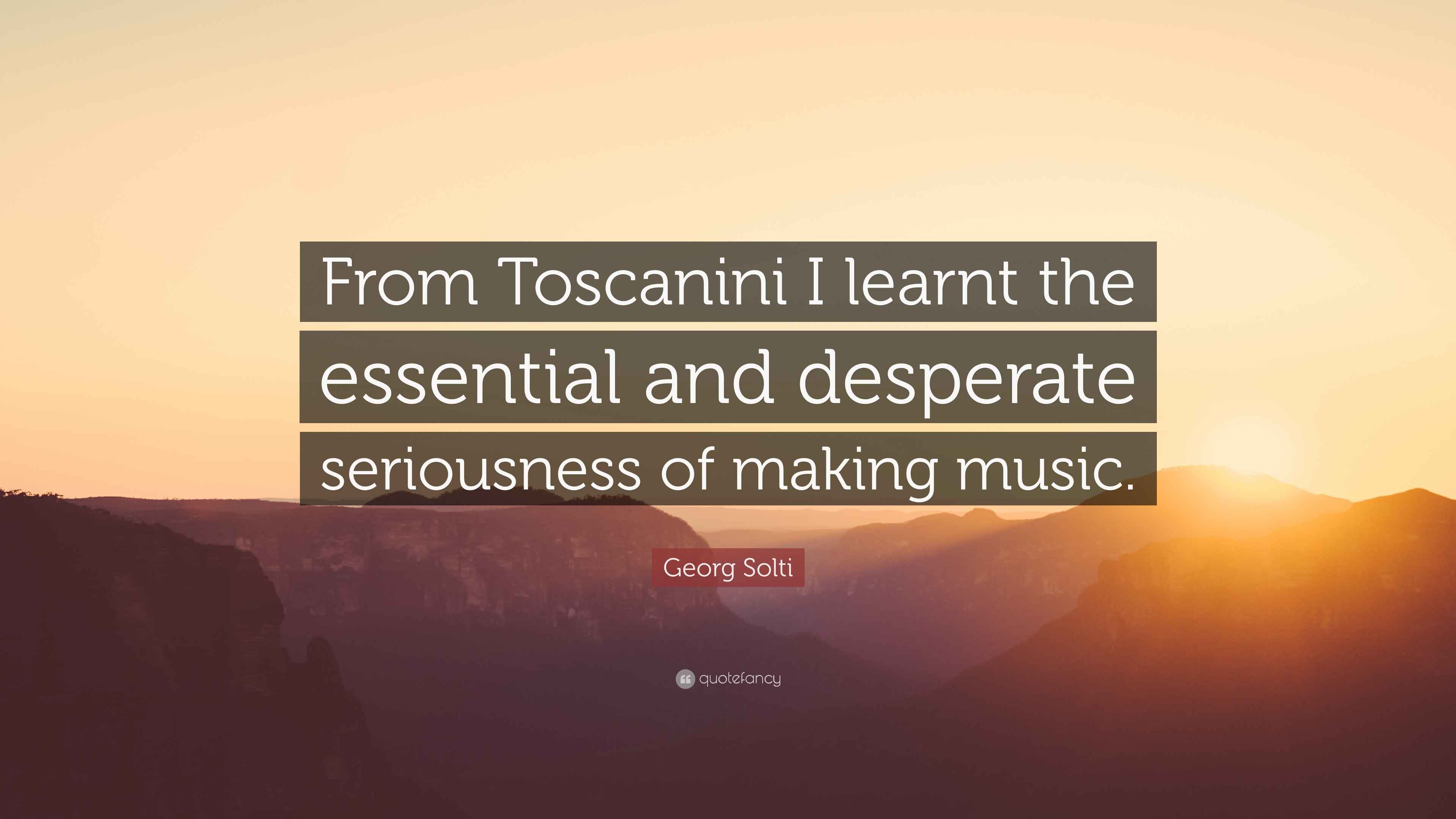 Georg Solti Quote: “From Toscanini I learnt the essential and desperate ...