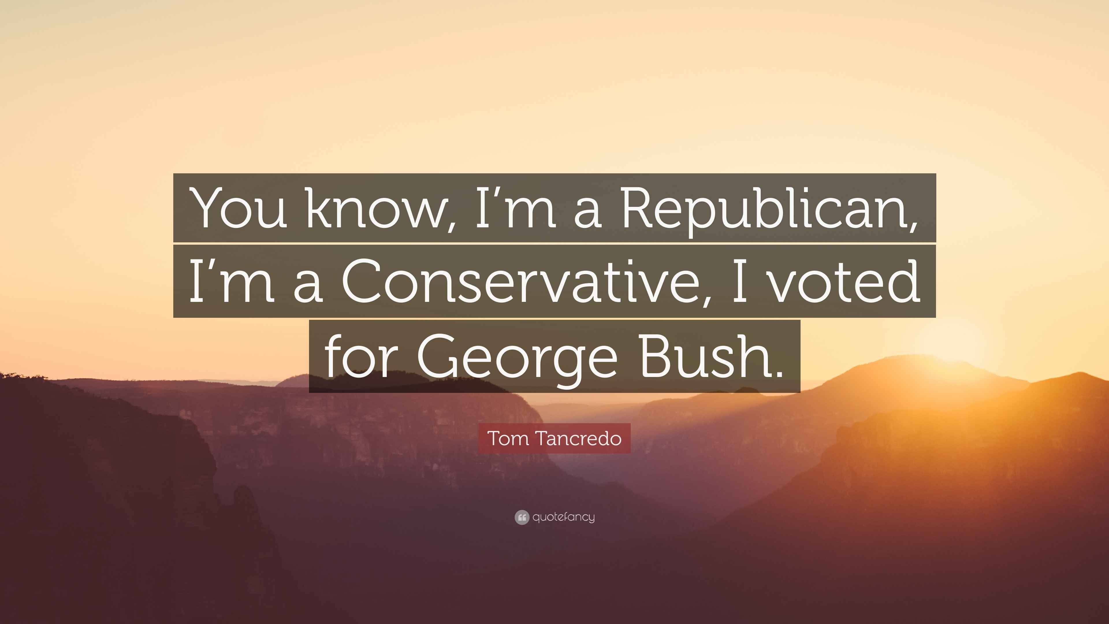 Tom Tancredo Quote: “You know, I’m a Republican, I’m a Conservative, I ...