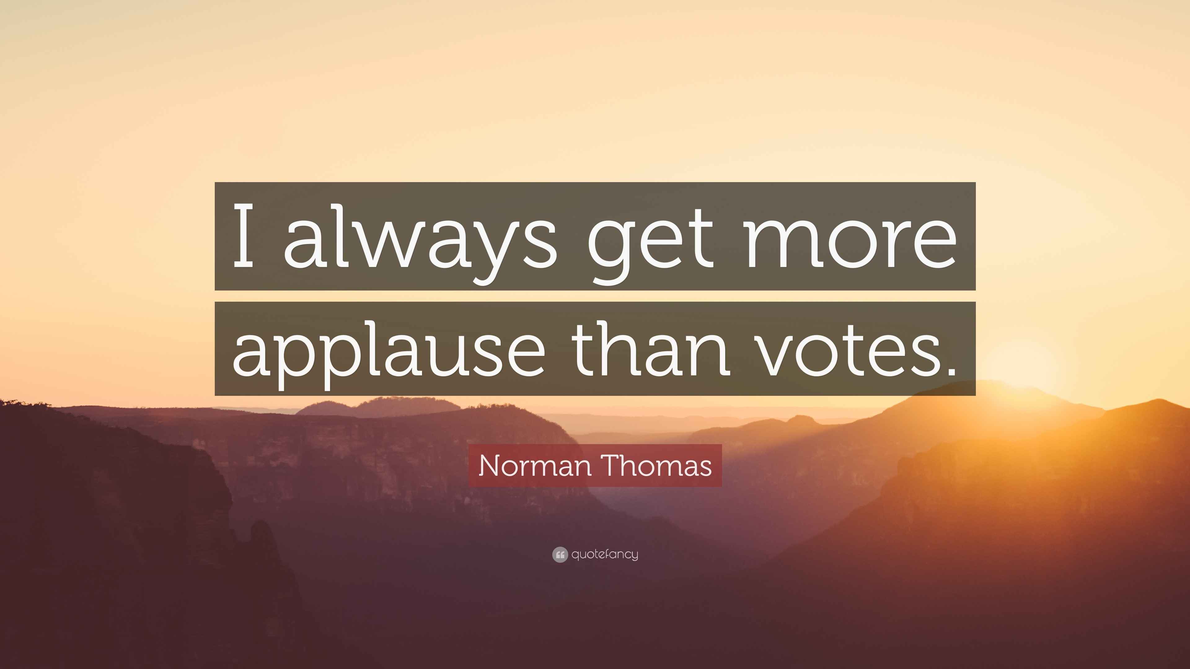 Norman Thomas Quote: “I always get more applause than votes.”