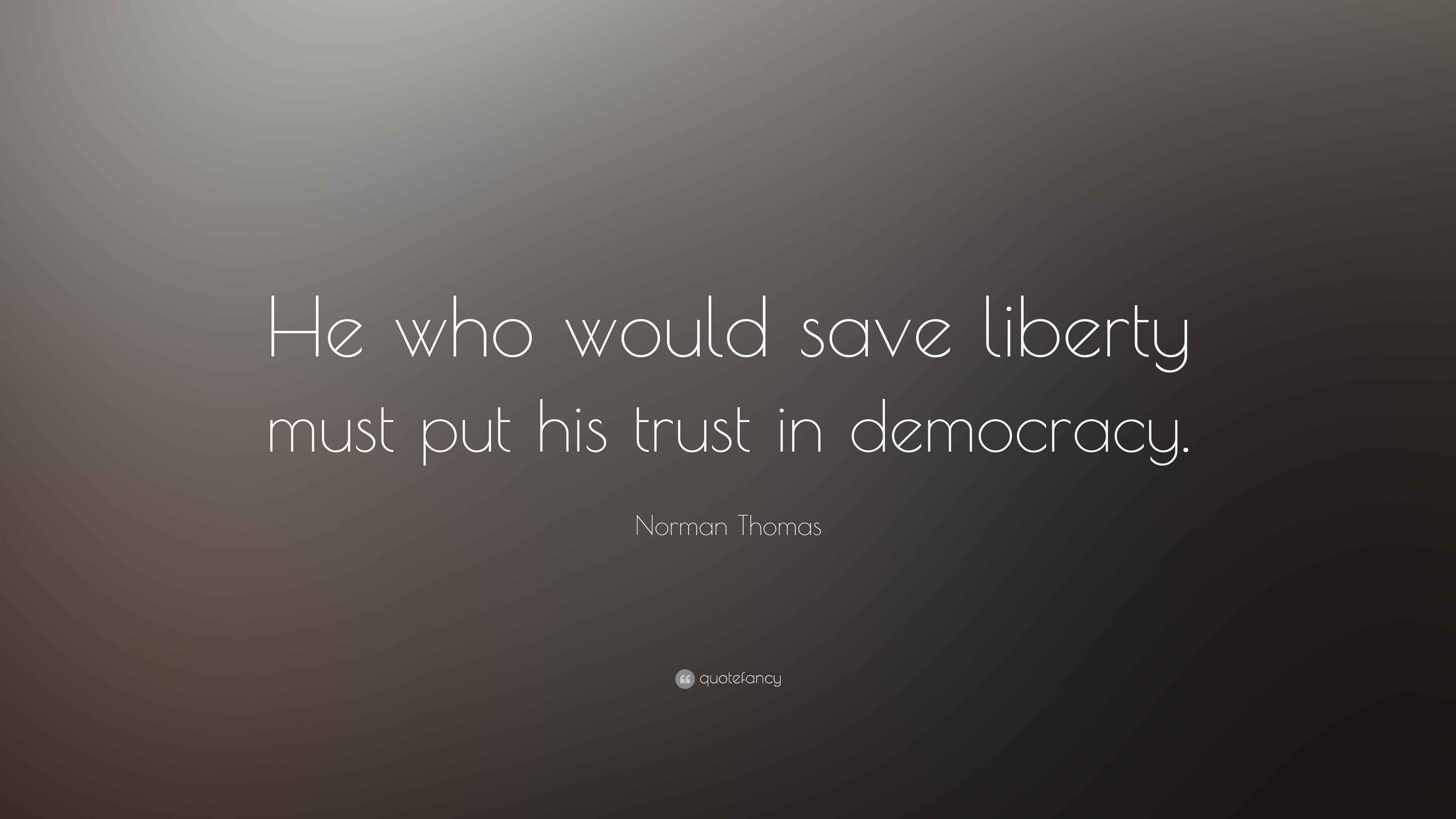 Norman Thomas Quote: “He who would save liberty must put his trust in ...