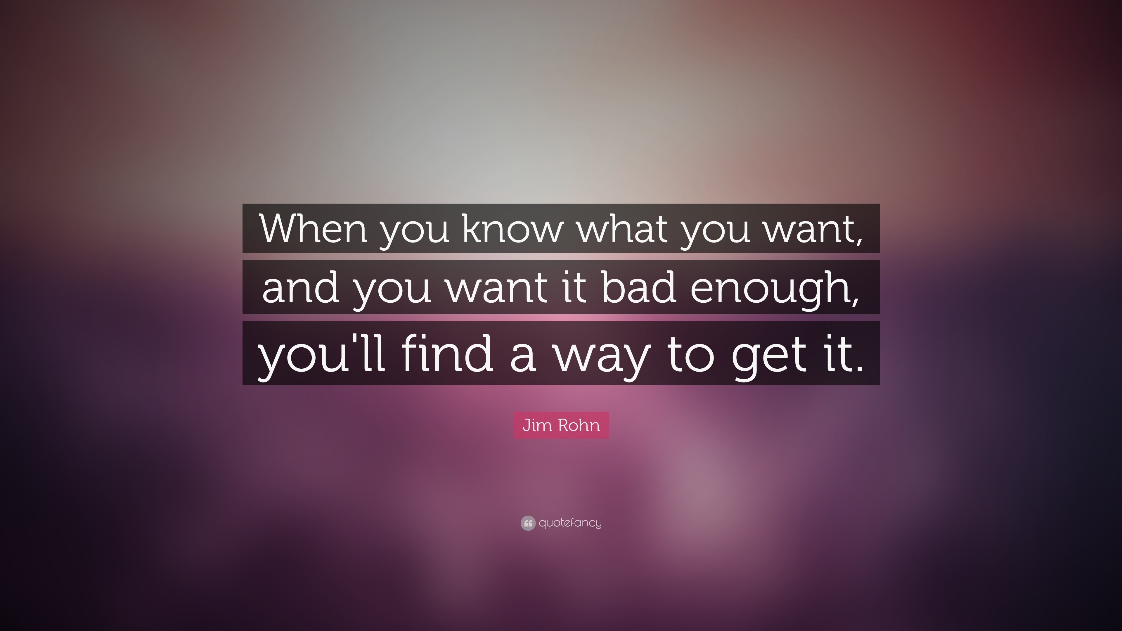 Jim Rohn Quote: “When you know what you want, and you want it bad ...