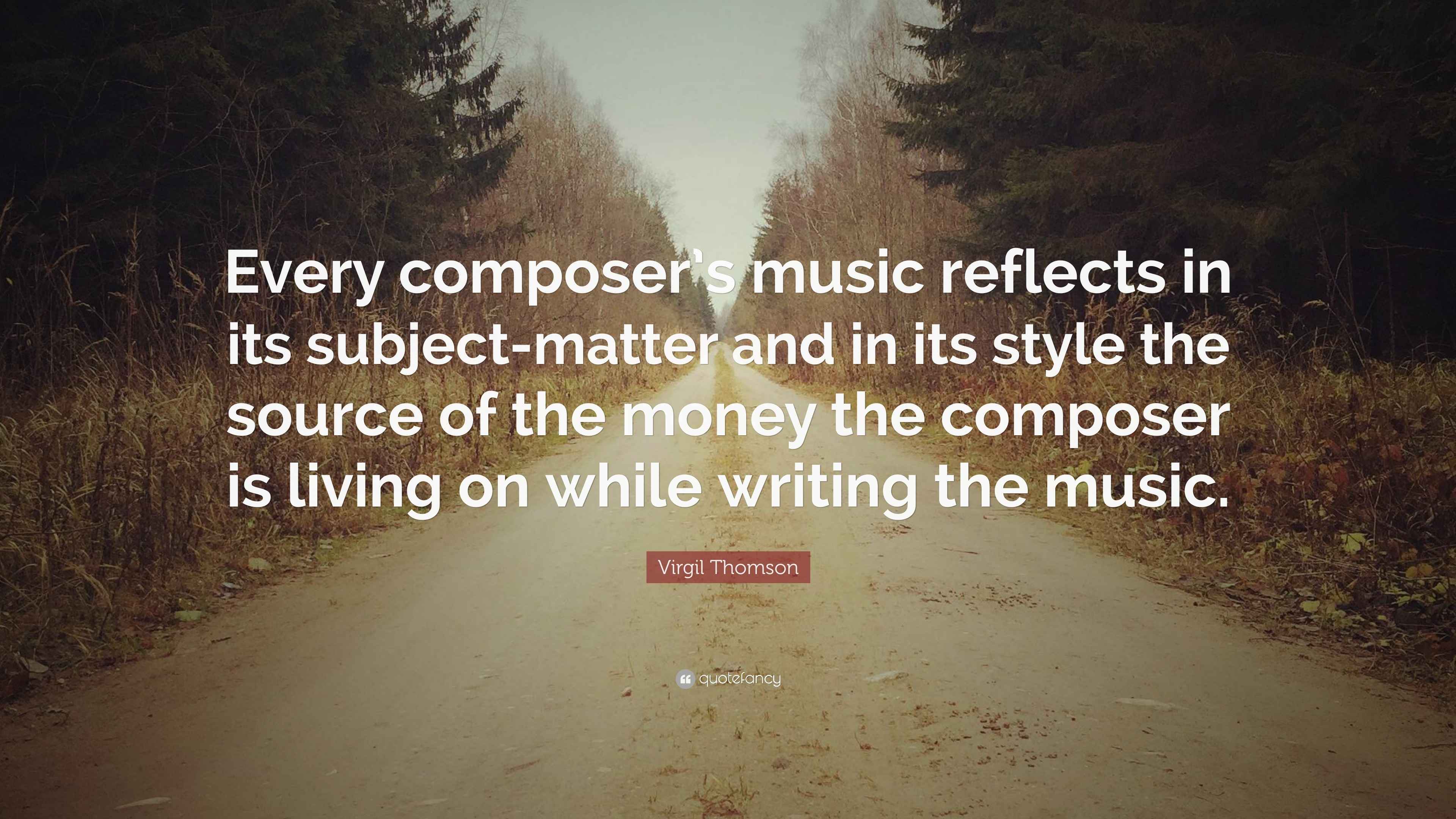 Virgil Thomson Quote: “Every composer’s music reflects in its subject ...