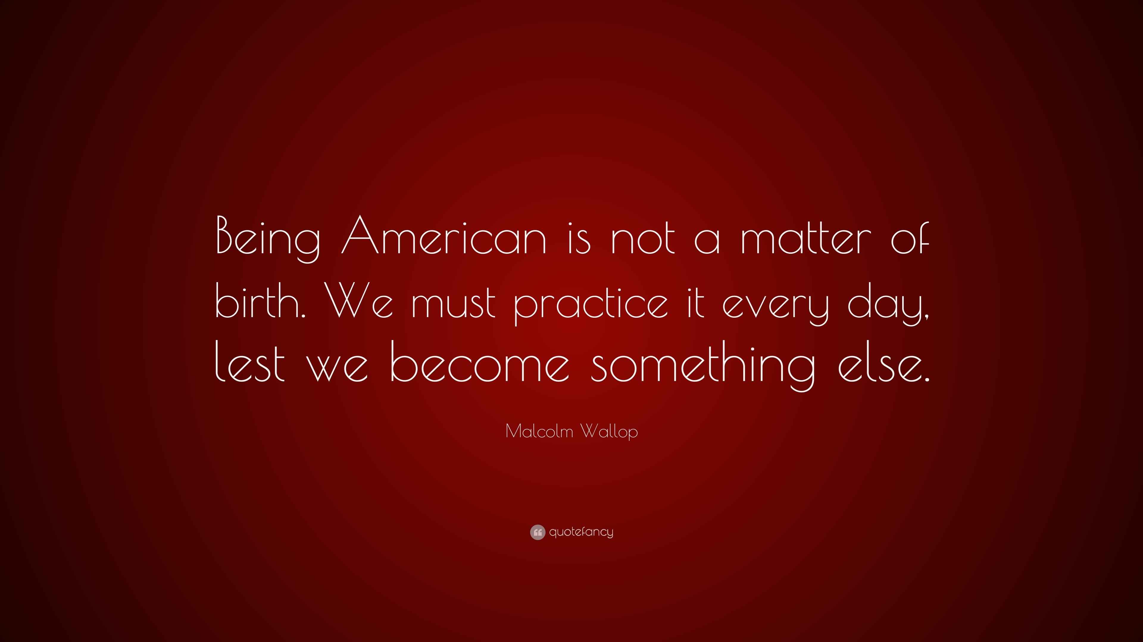 Malcolm Wallop Quote: “Being American is not a matter of birth. We must ...