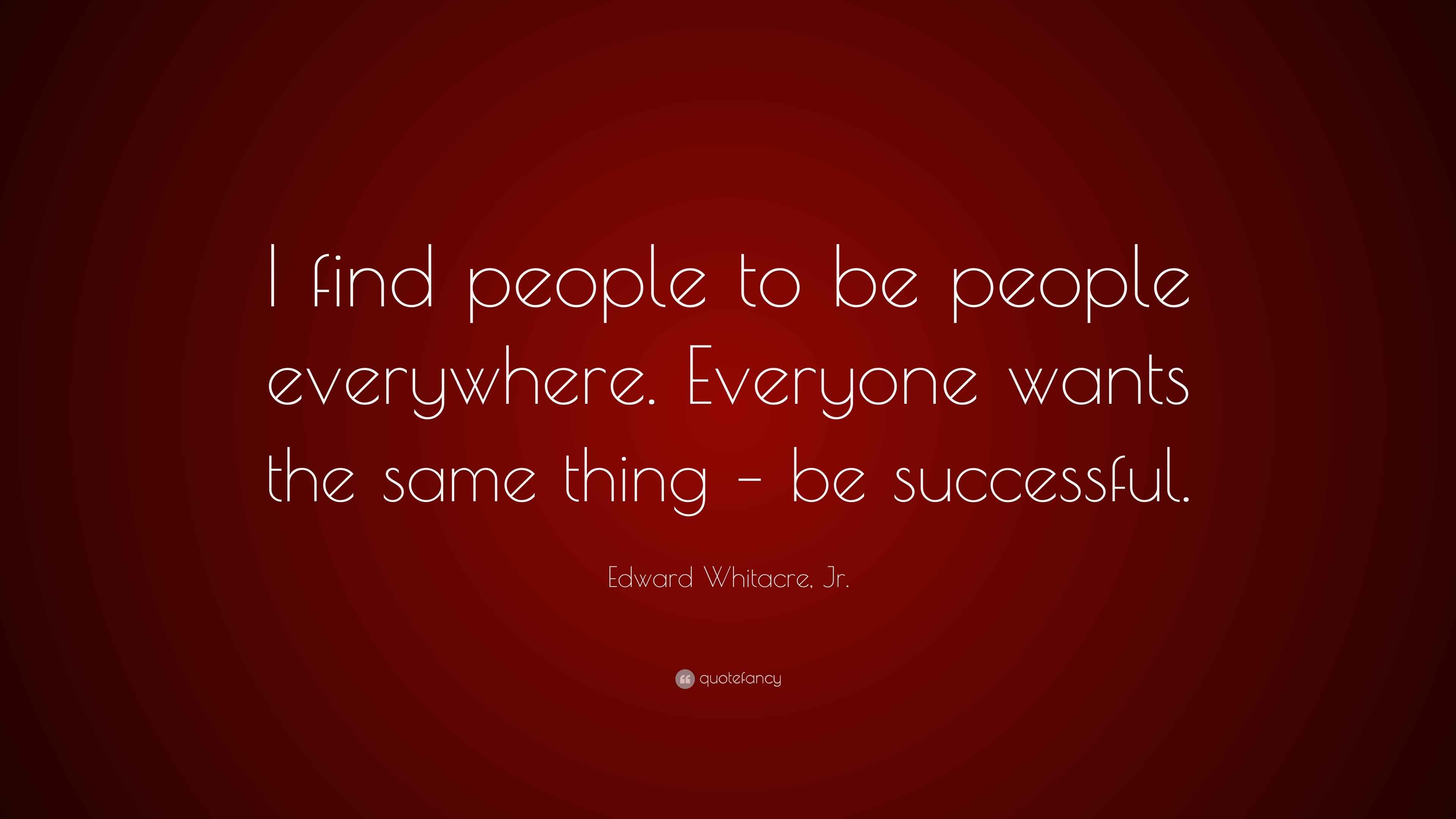 Edward Whitacre, Jr. Quote: “I find people to be people everywhere ...