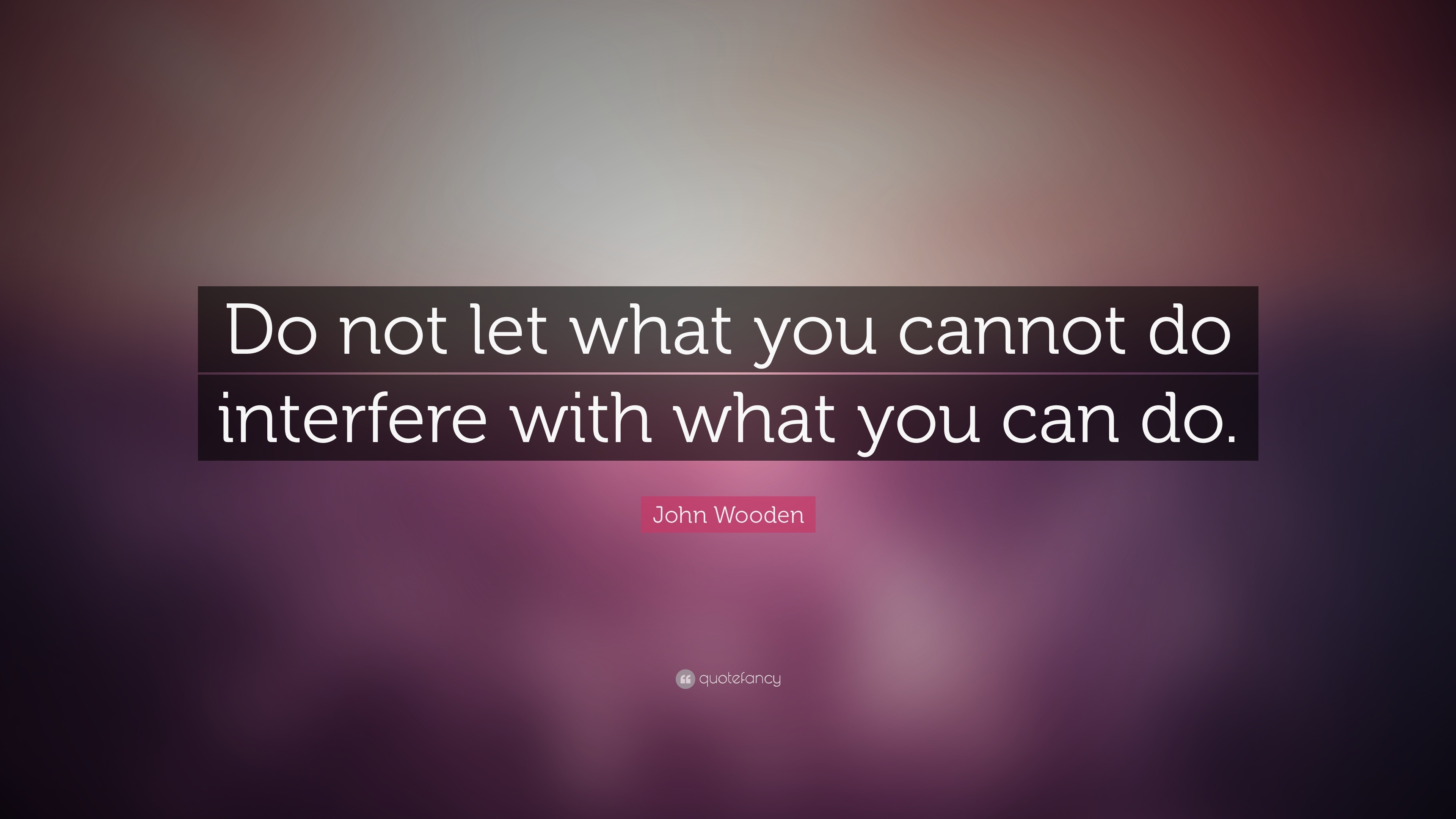 John Wooden Quote: “Do not let what you cannot do interfere with what ...