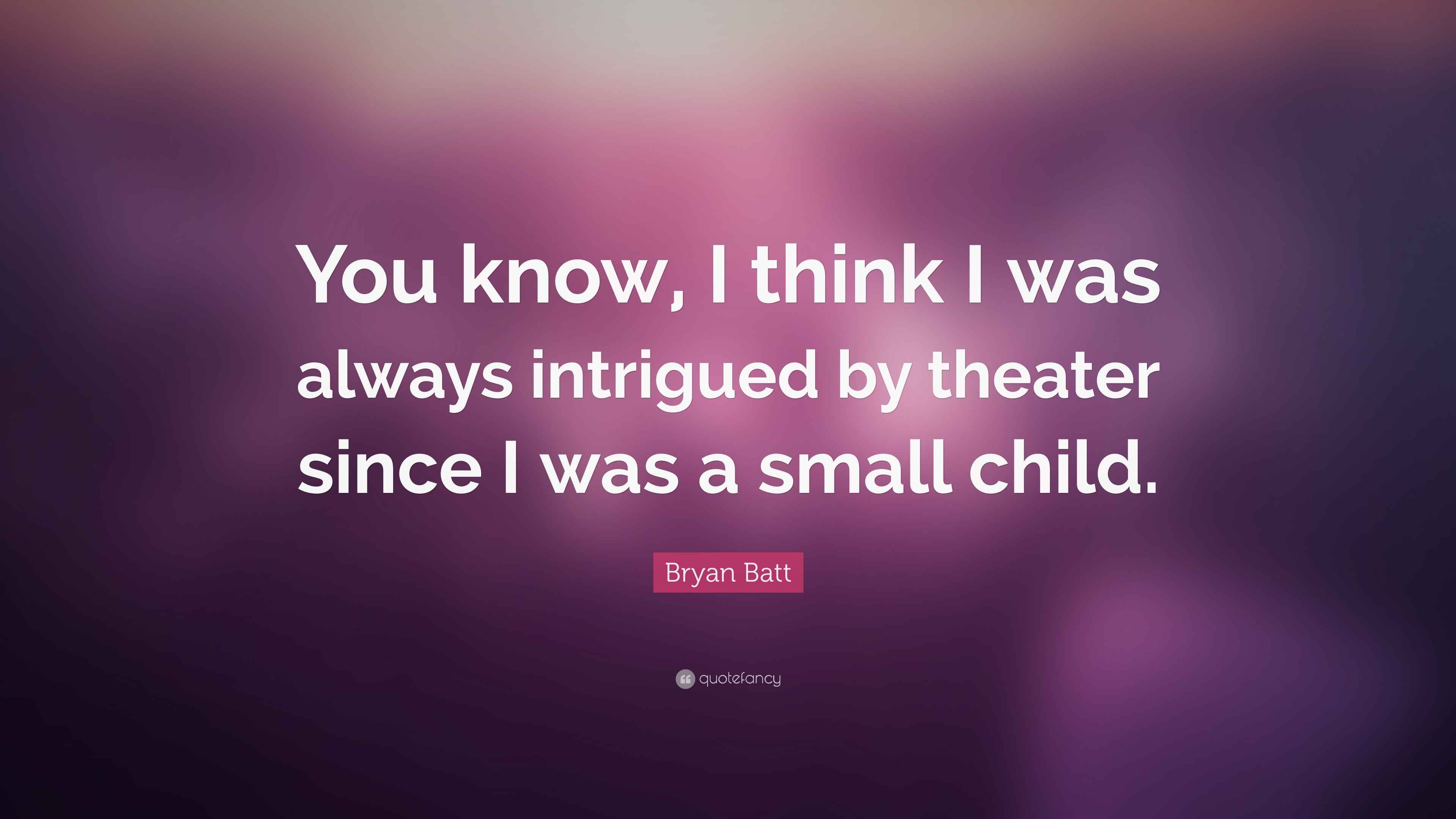 Bryan Batt Quote: “You know, I think I was always intrigued by theater ...