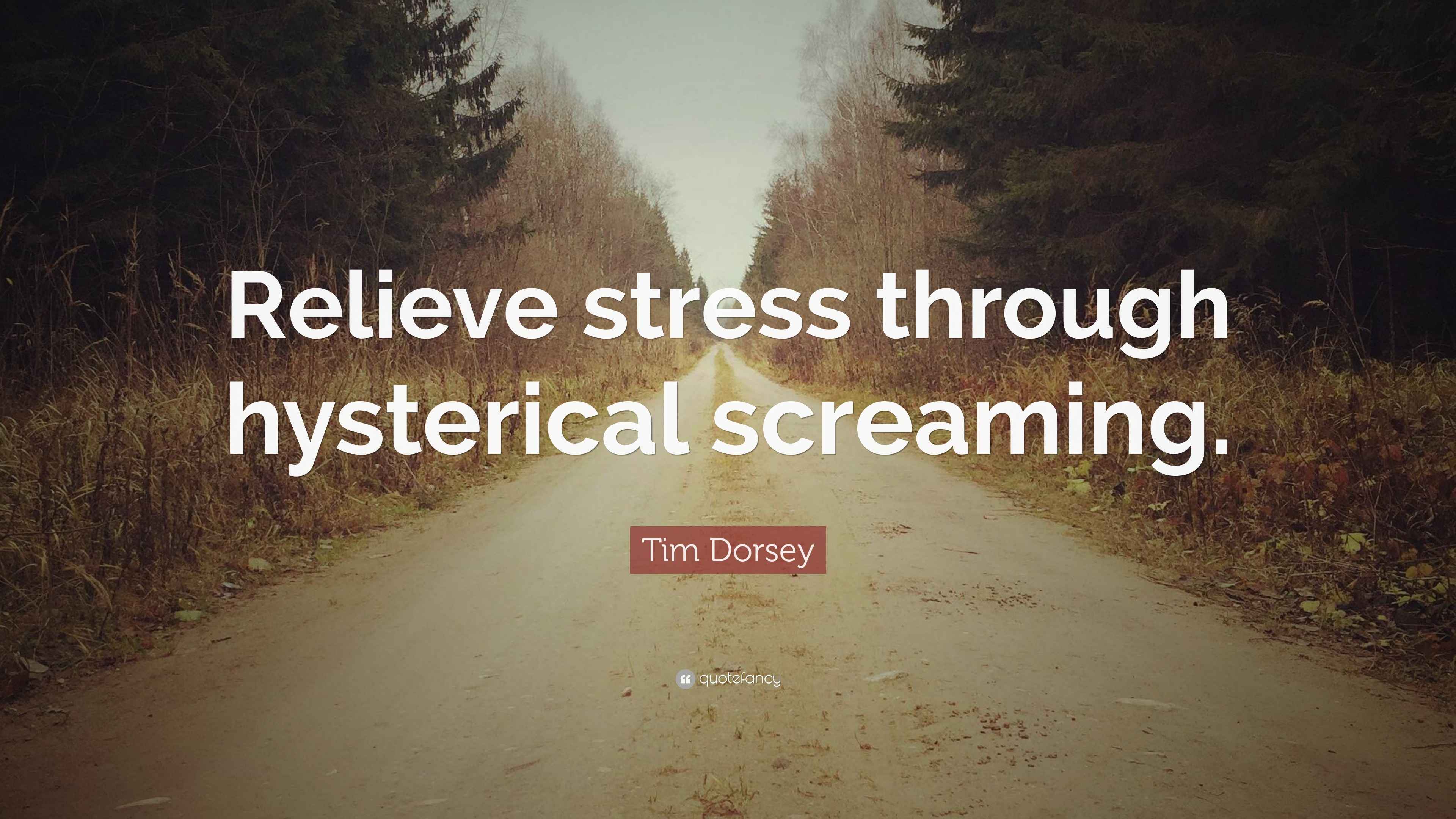 Tim Dorsey Quote: “Relieve stress through hysterical screaming.”