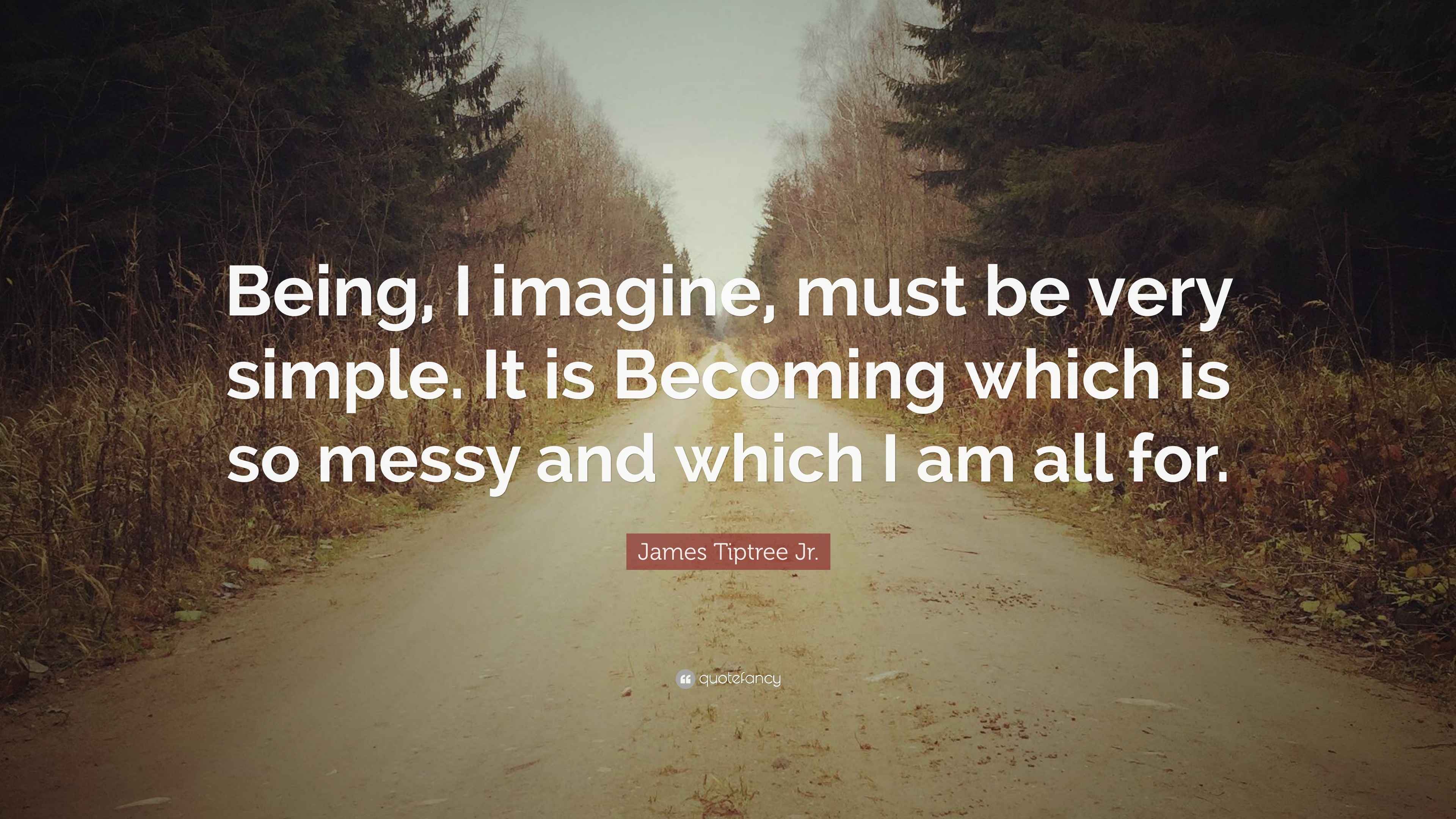 James Tiptree Jr. Quote: “Being, I imagine, must be very simple. It is ...