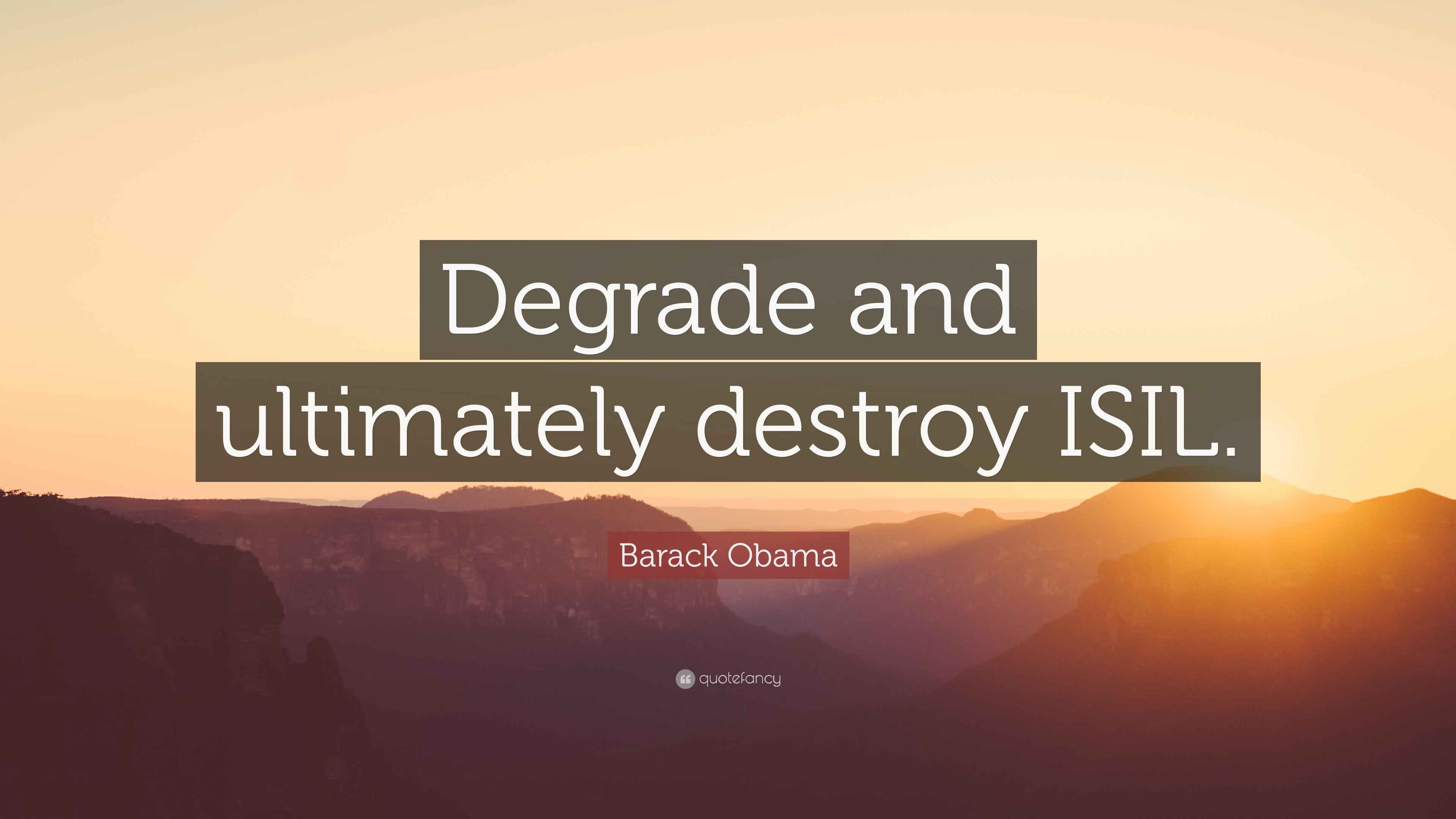 Barack Obama Quote: “Degrade and ultimately destroy ISIL.”