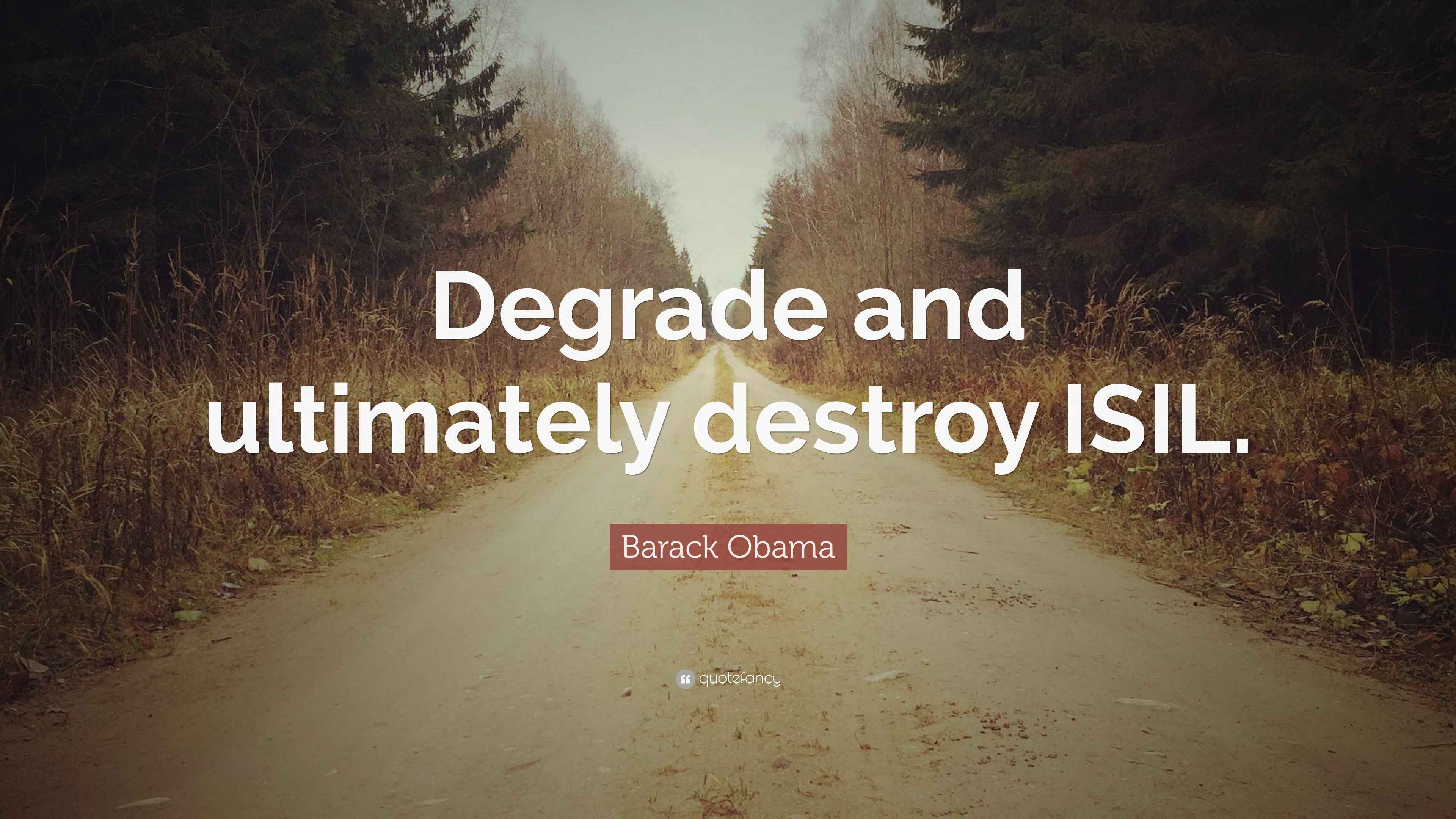 Barack Obama Quote: “Degrade and ultimately destroy ISIL.”