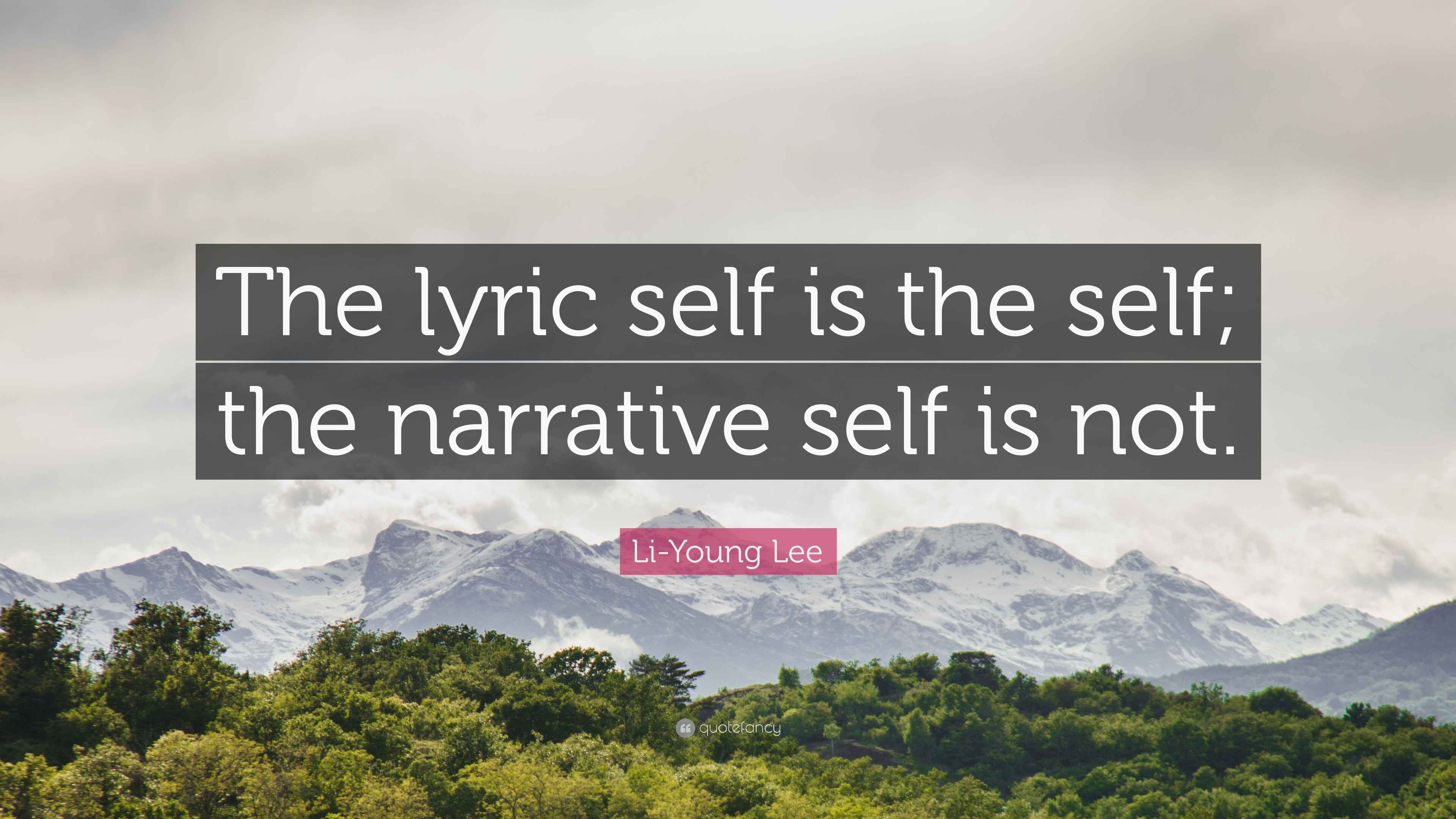 Li-Young Lee Quote: “The lyric self is the self; the narrative self is ...