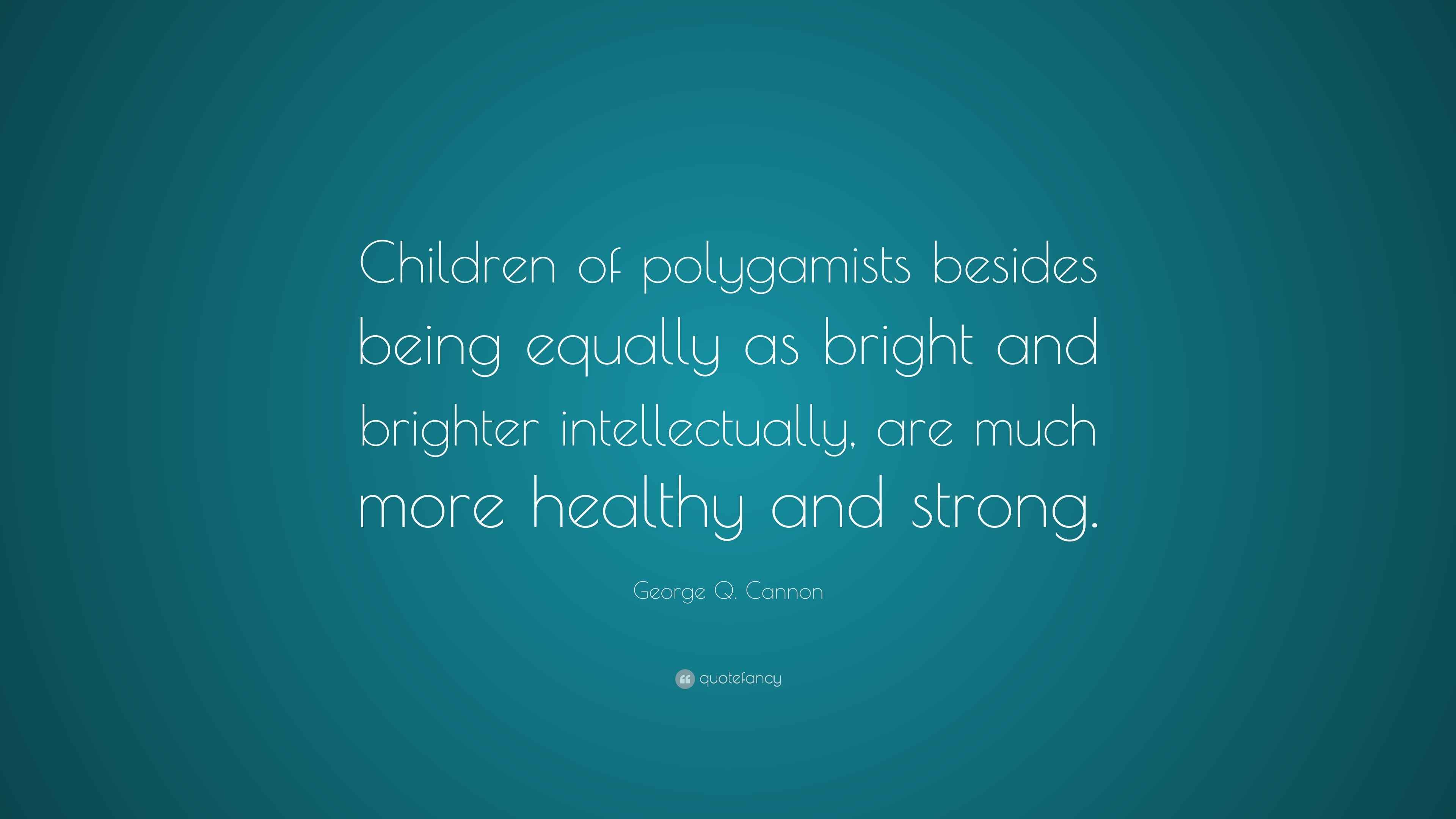George Q. Cannon Quote: “Children of polygamists besides being equally ...