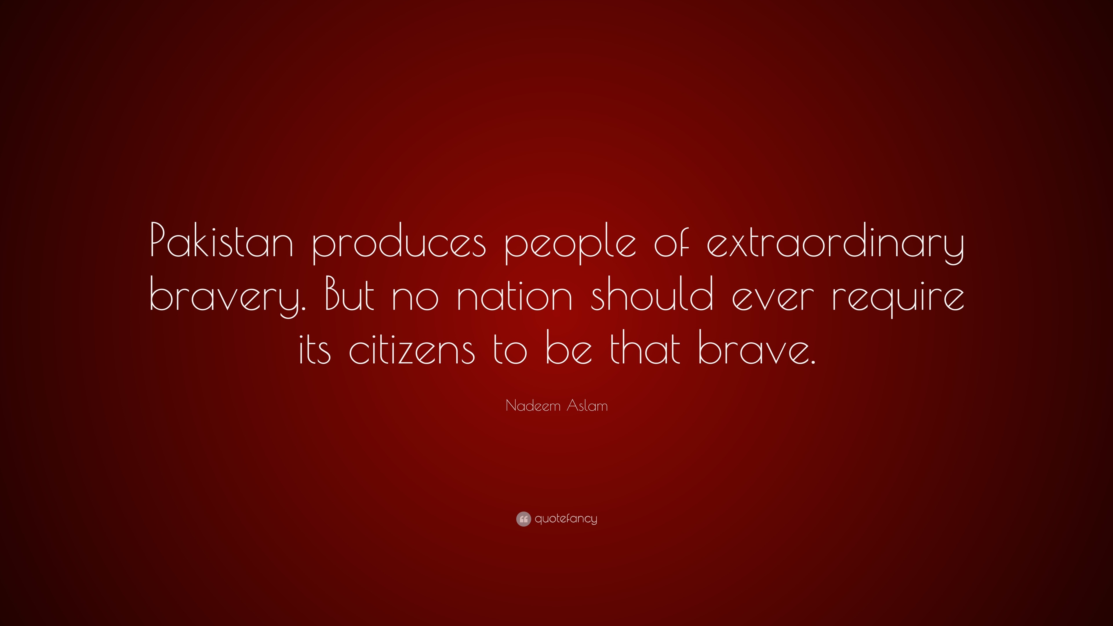 Nadeem Aslam Quote: “Pakistan produces people of extraordinary bravery ...