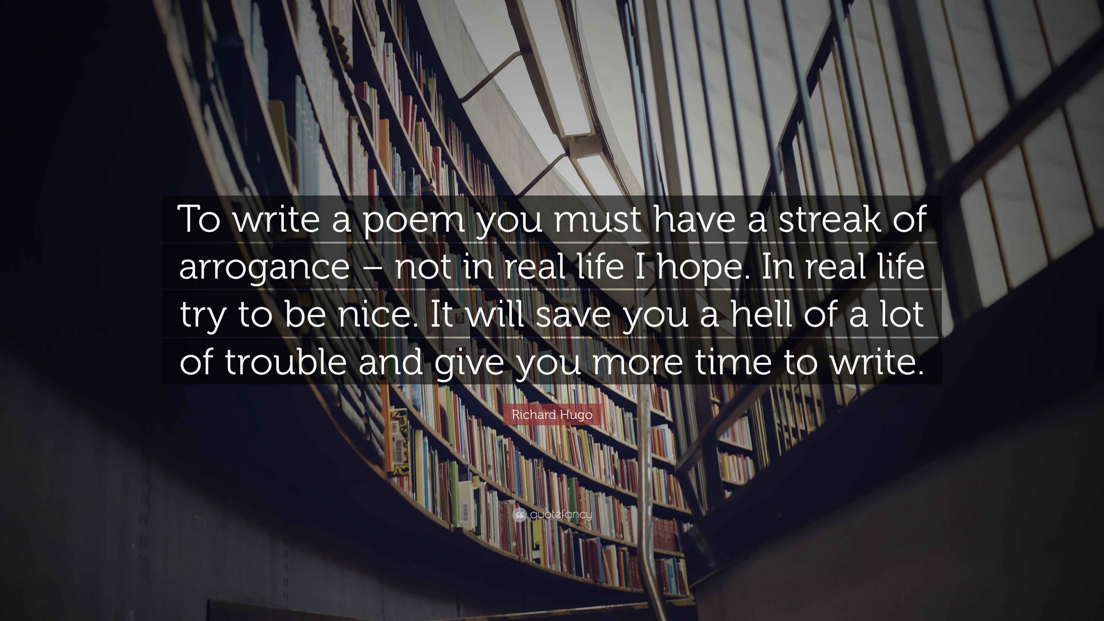 Richard Hugo Quote: “To write a poem you must have a streak of ...