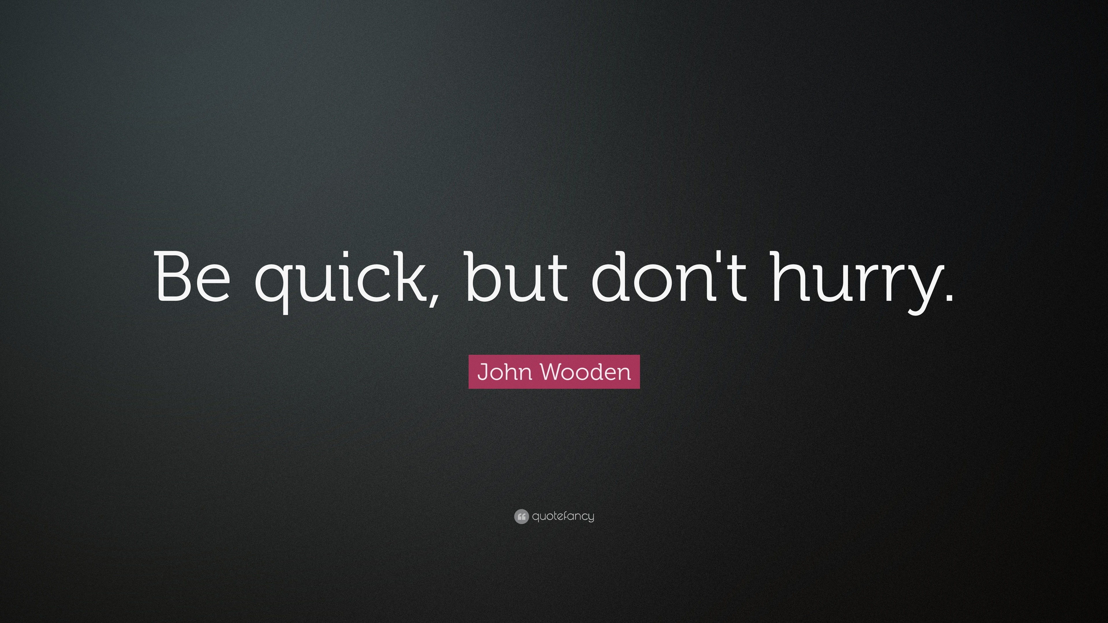 John Wooden Quote: “Be quick, but don't hurry.”