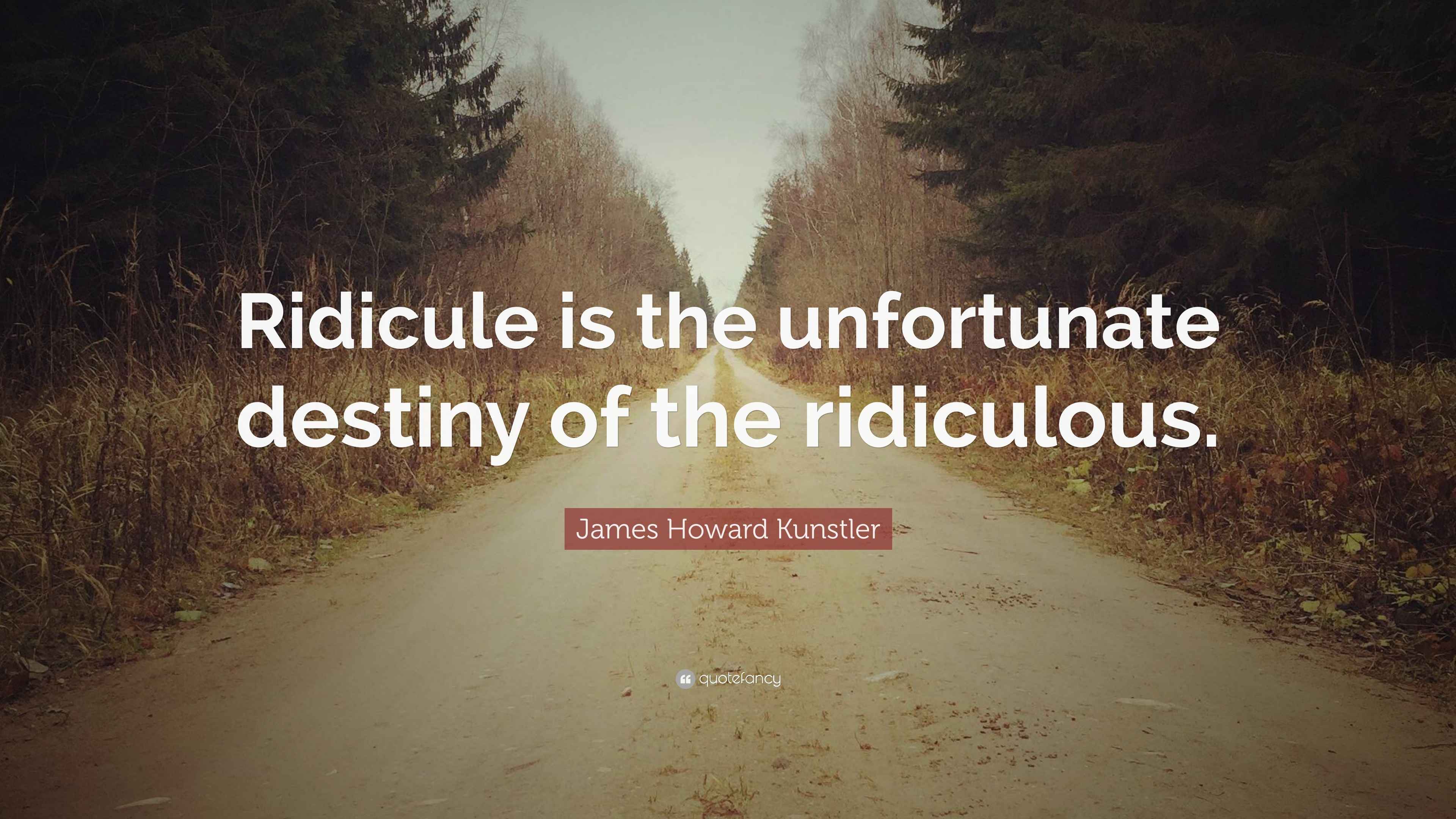 James Howard Kunstler Quote: “Ridicule is the unfortunate destiny of ...
