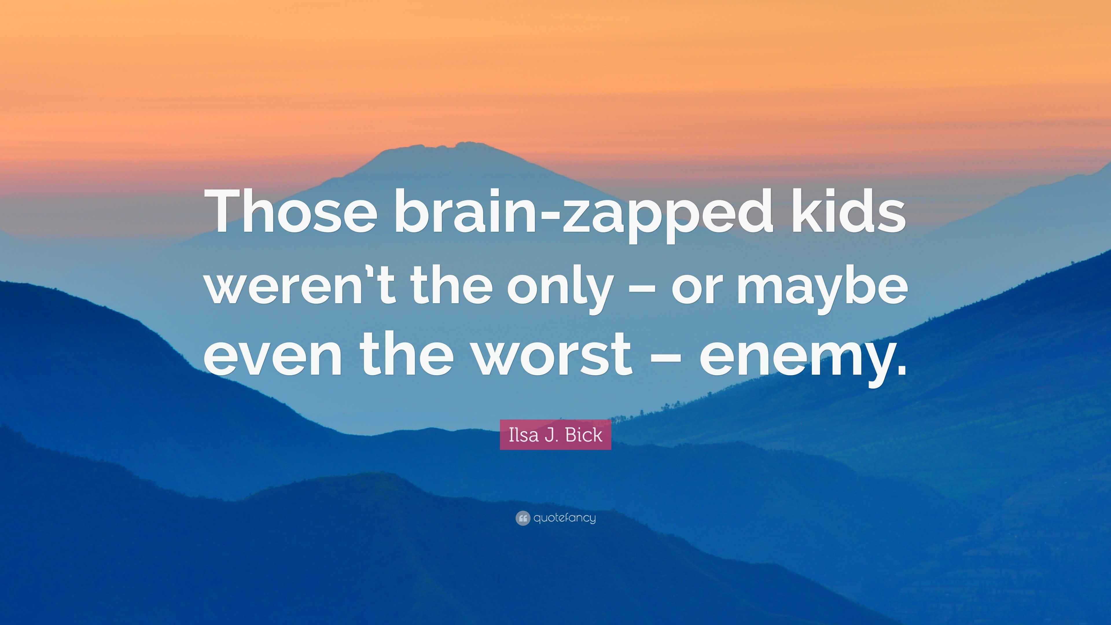 Ilsa J. Bick Quote: “Those brain-zapped kids weren’t the only – or ...