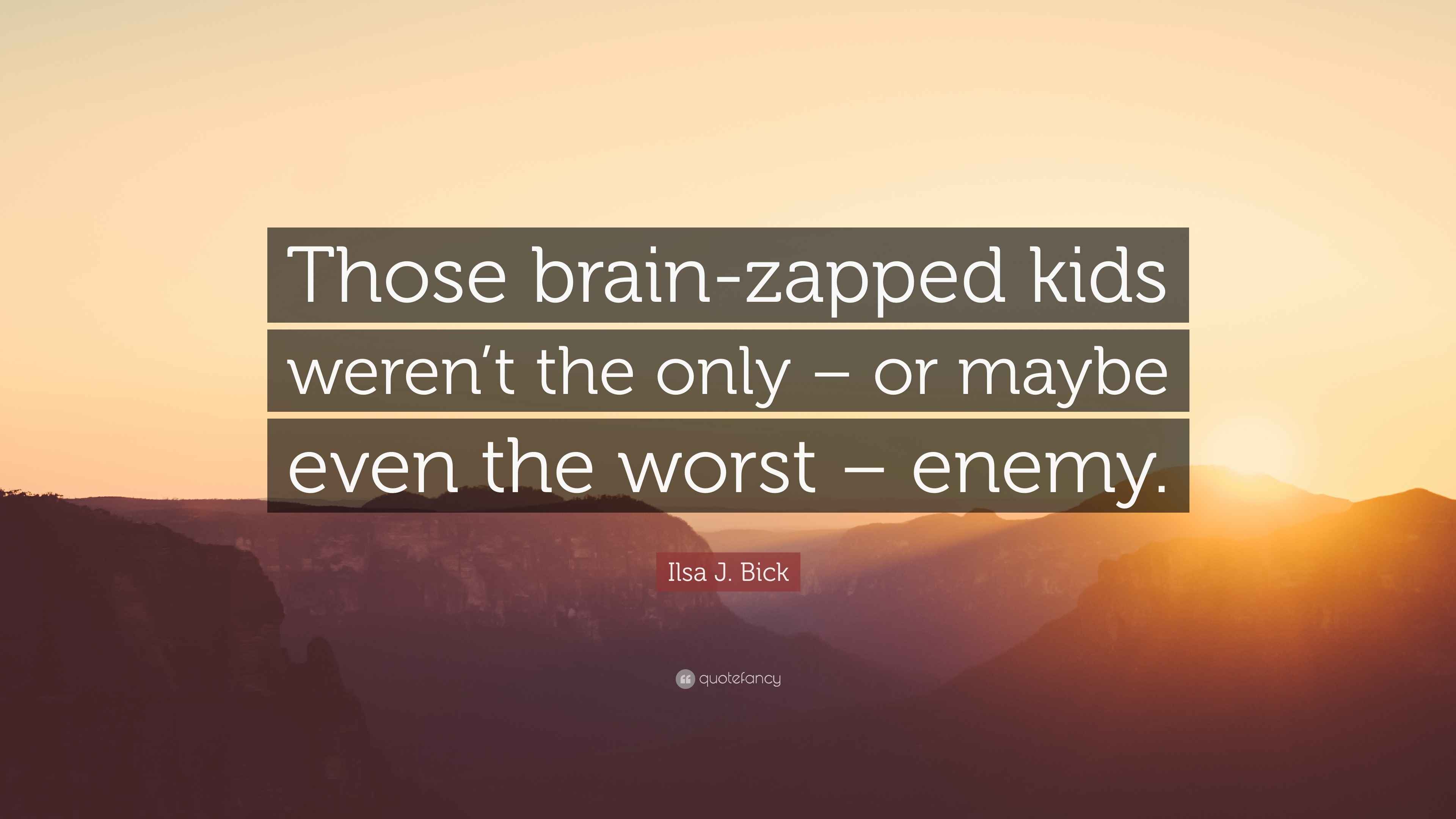 Ilsa J. Bick Quote: “Those brain-zapped kids weren’t the only – or ...