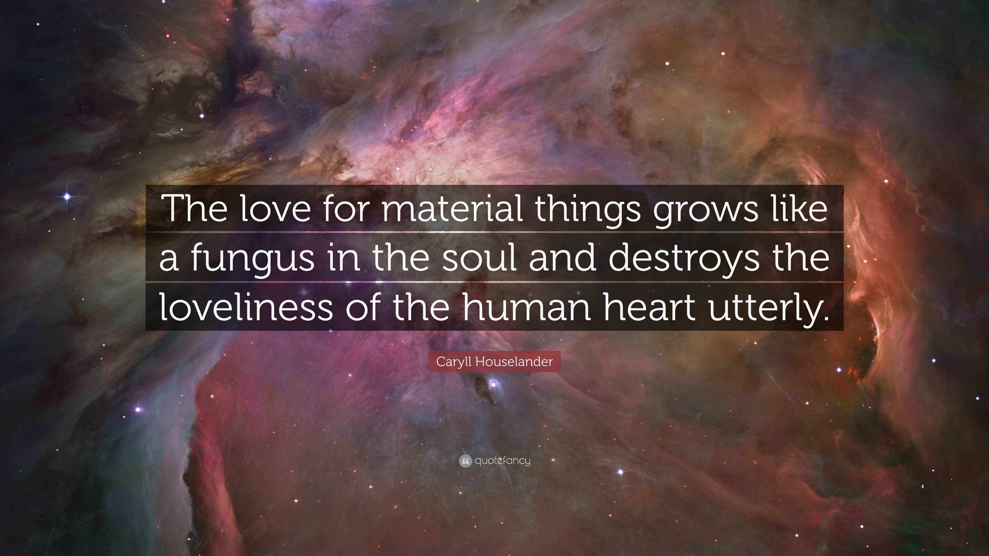 Caryll Houselander Quote: “The love for material things grows like a ...