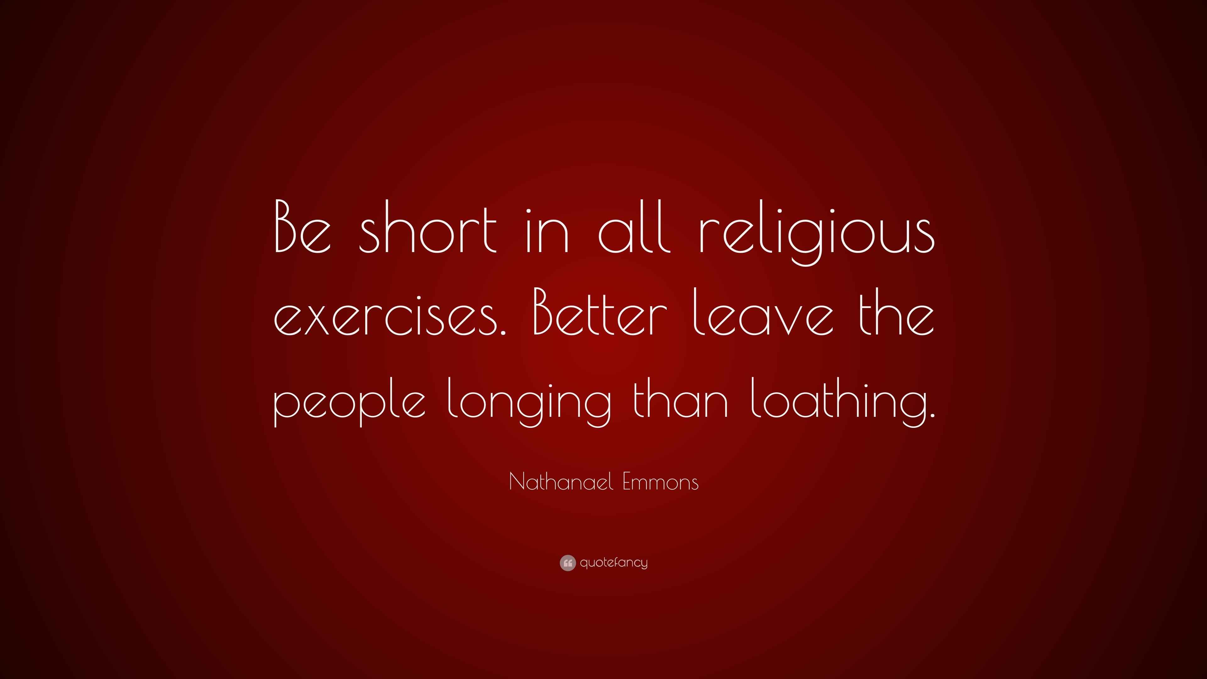 Nathanael Emmons Quote: “Be short in all religious exercises. Better ...