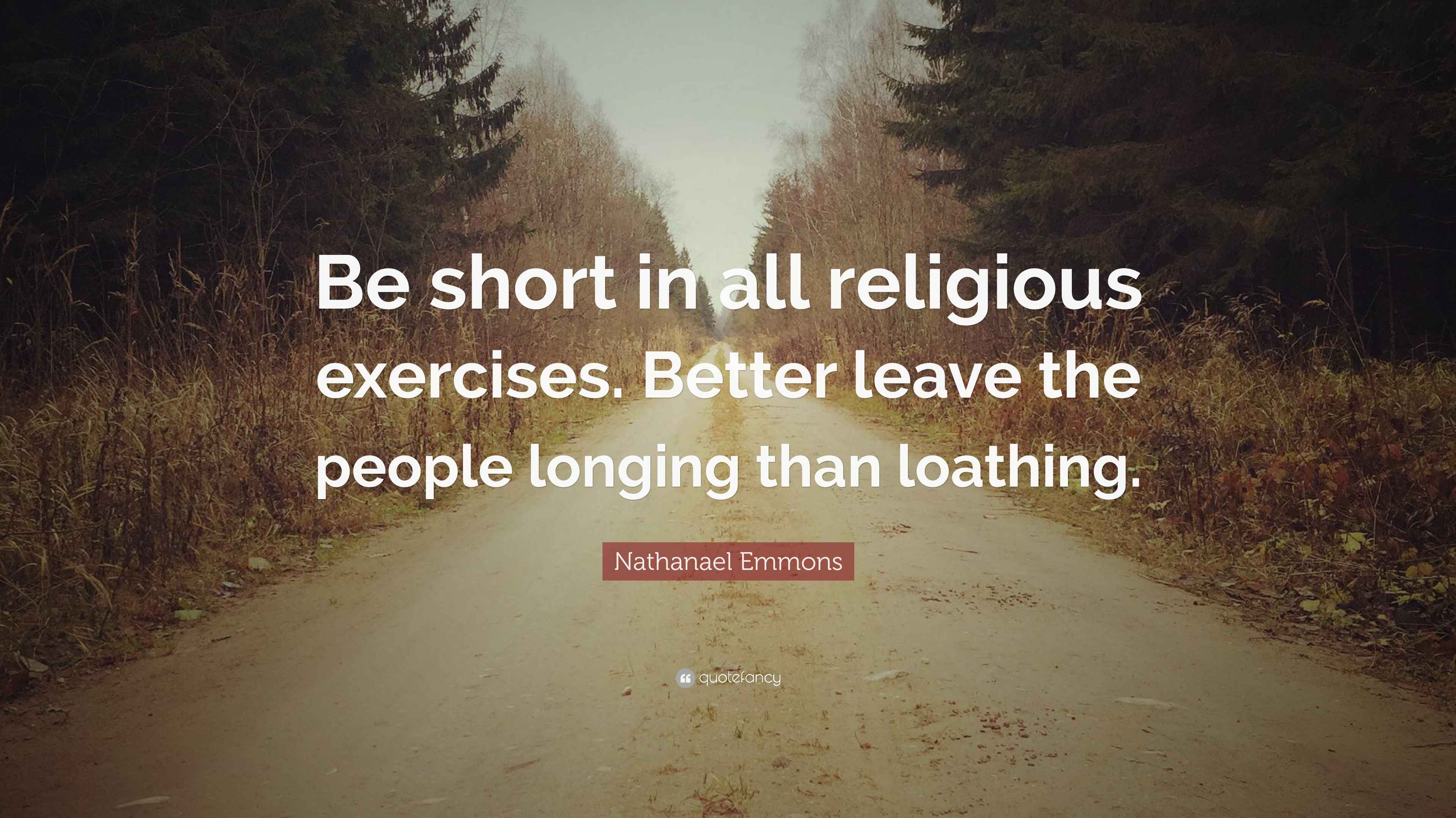 Nathanael Emmons Quote: “Be short in all religious exercises. Better ...