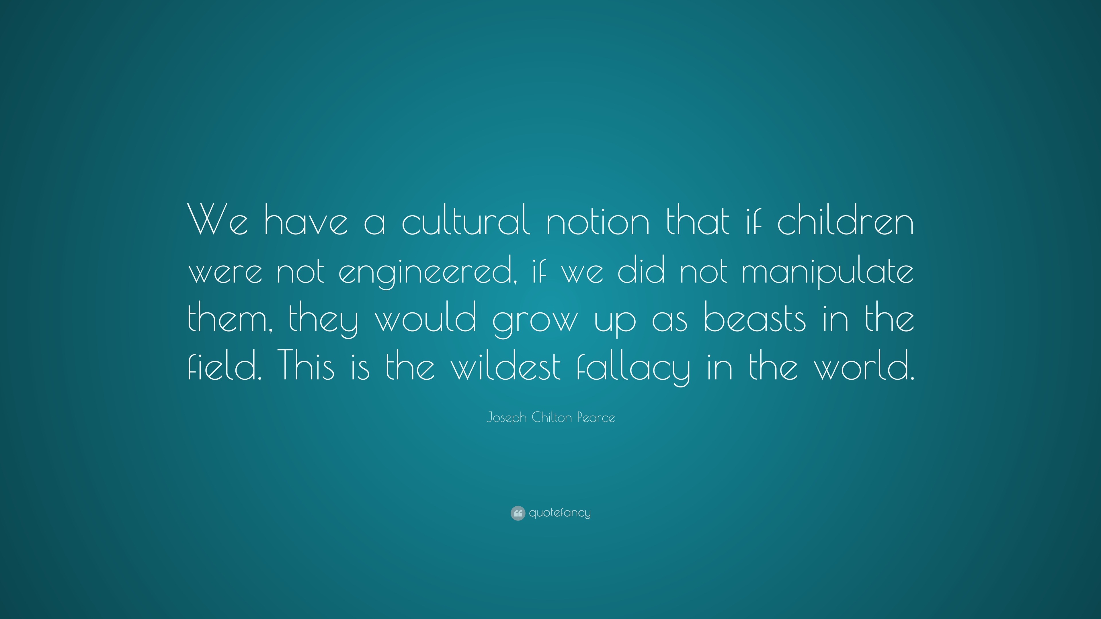 Joseph Chilton Pearce Quote: “We have a cultural notion that if ...