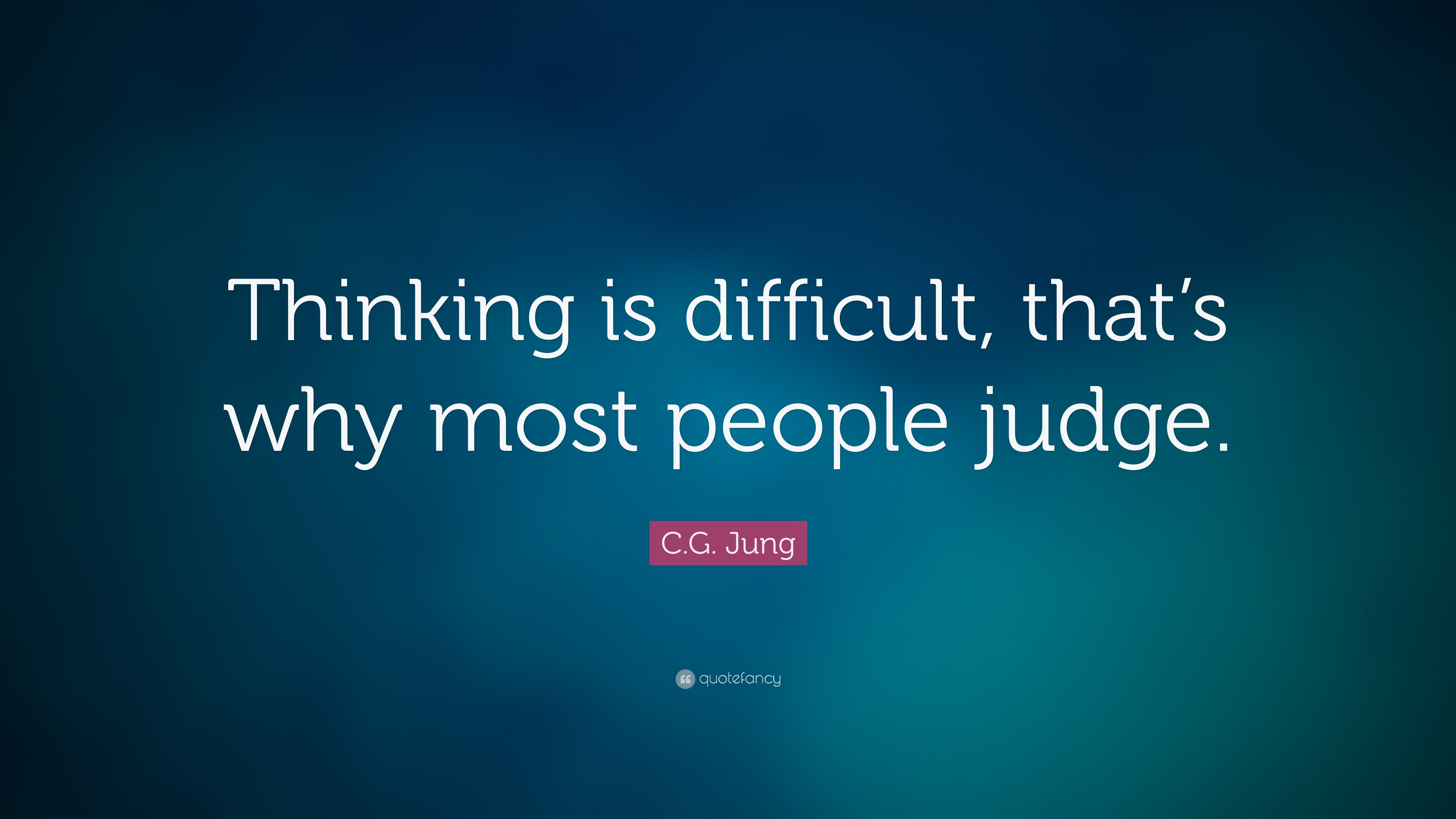 C.G. Jung Quote: “Thinking is difficult, that’s why most people judge.”