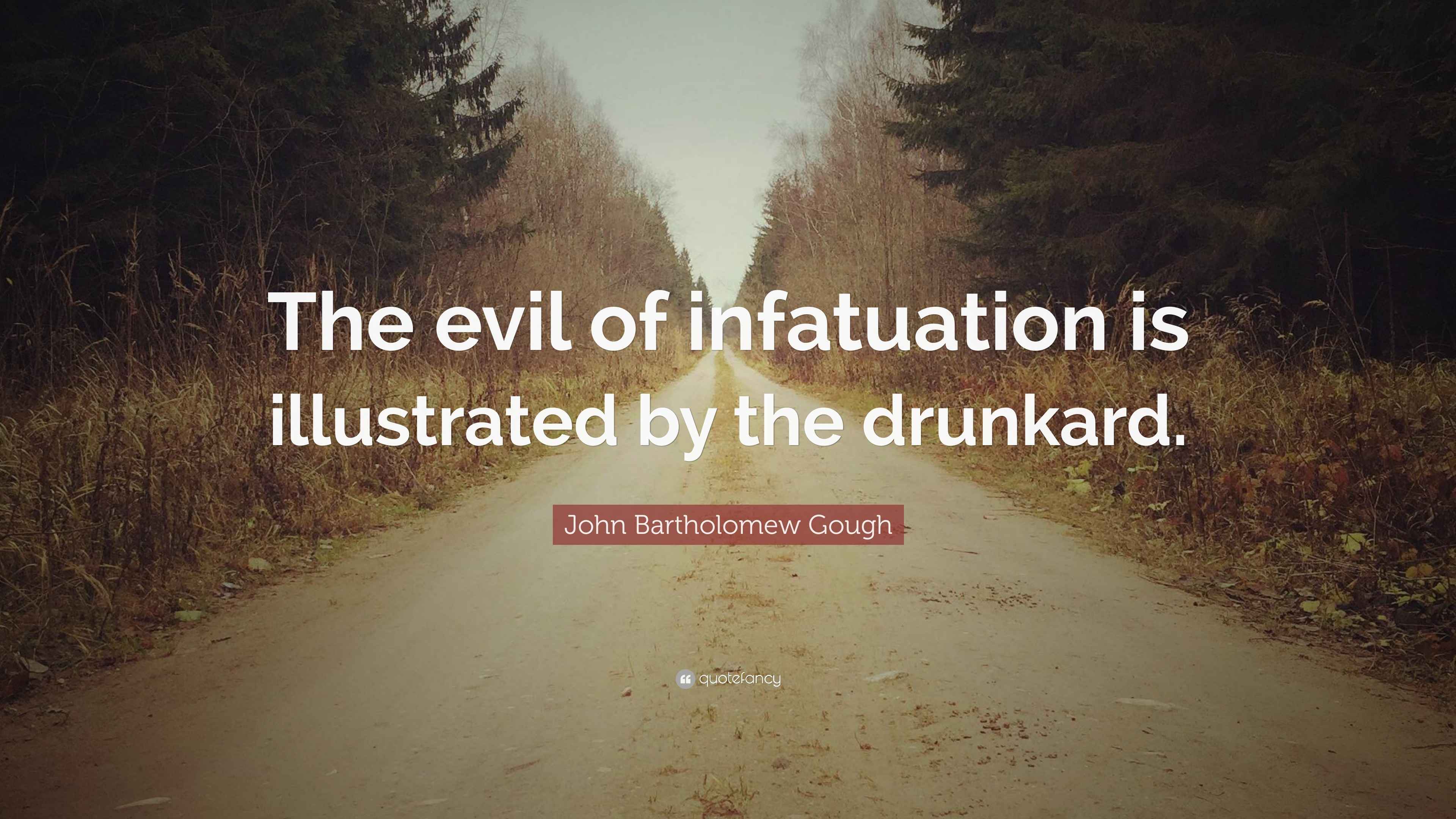 John Bartholomew Gough Quote: “The evil of infatuation is illustrated ...