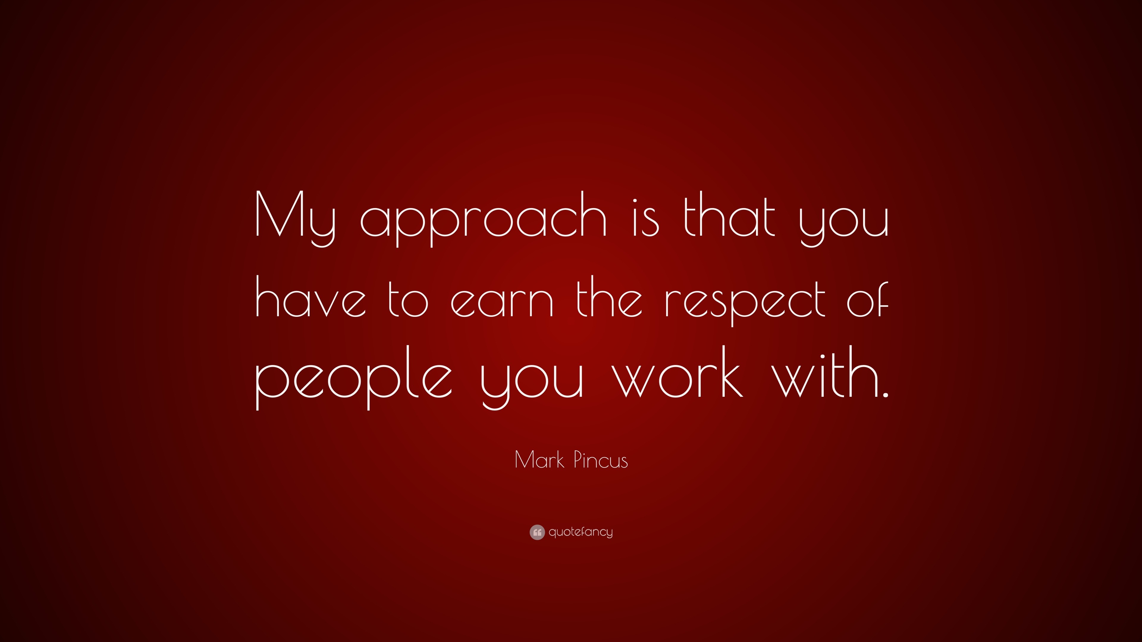 Mark Pincus Quote: “My approach is that you have to earn the respect of ...