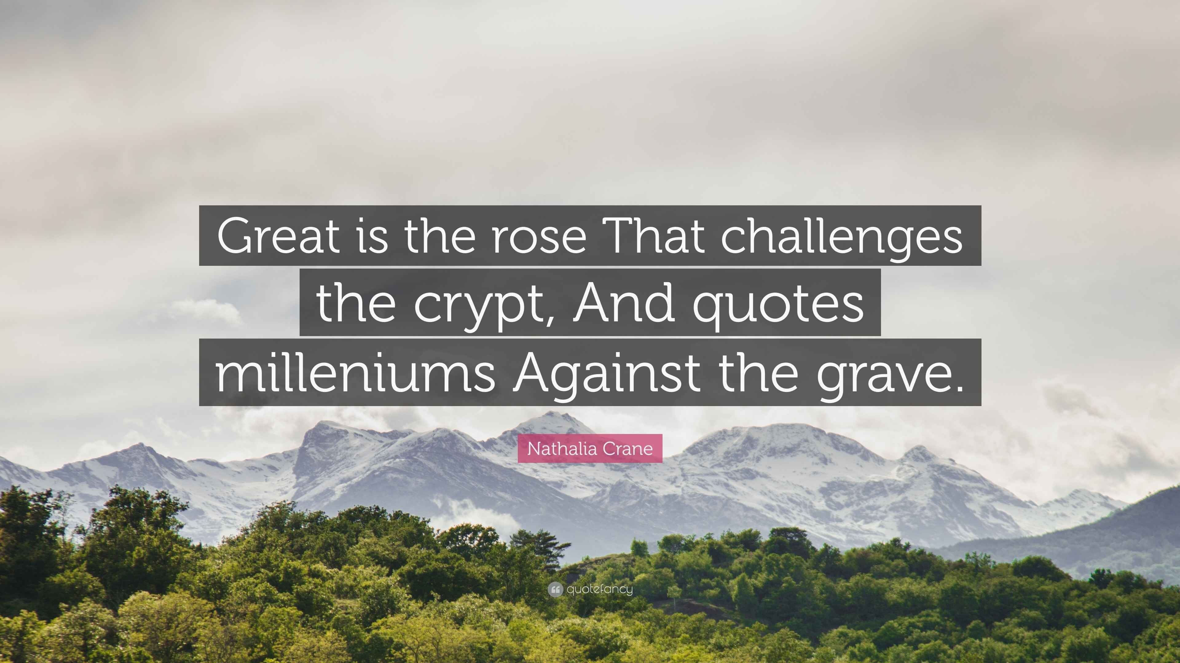 Nathalia Crane Quote: “Great is the rose That challenges the crypt, And ...