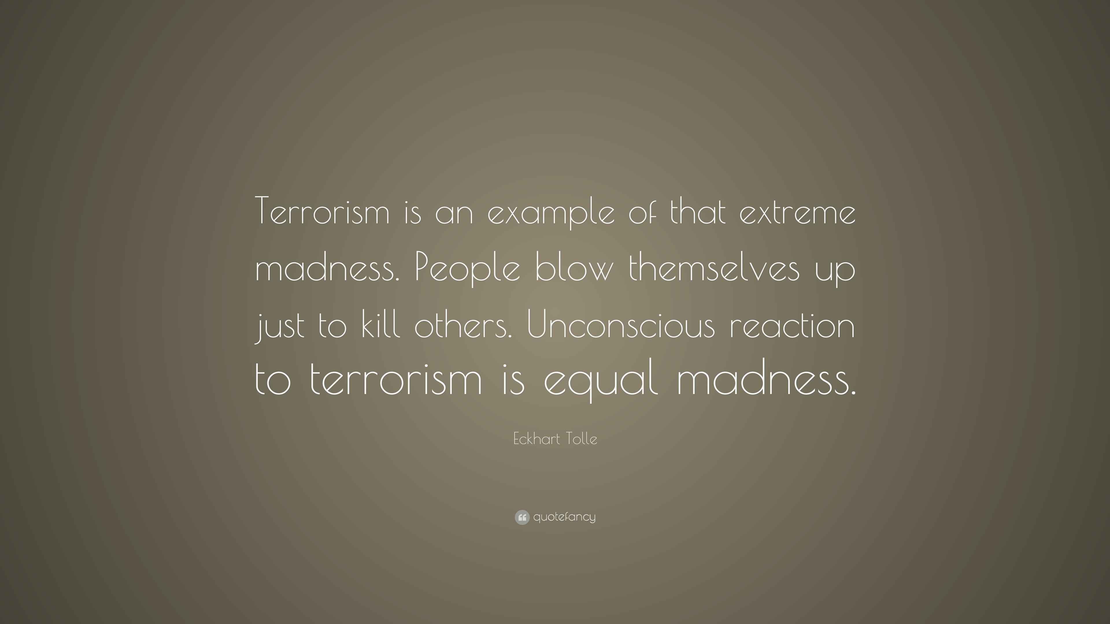 Eckhart Tolle Quote: “Terrorism is an example of that extreme madness ...