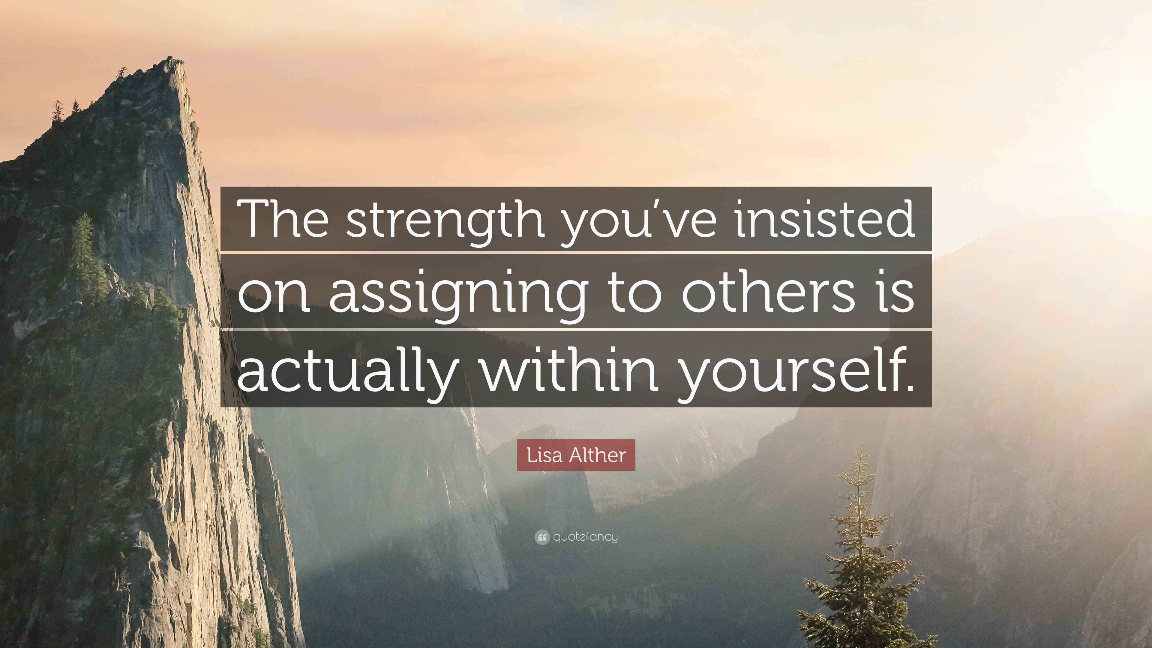 Lisa Alther Quote: “The strength you’ve insisted on assigning to others ...
