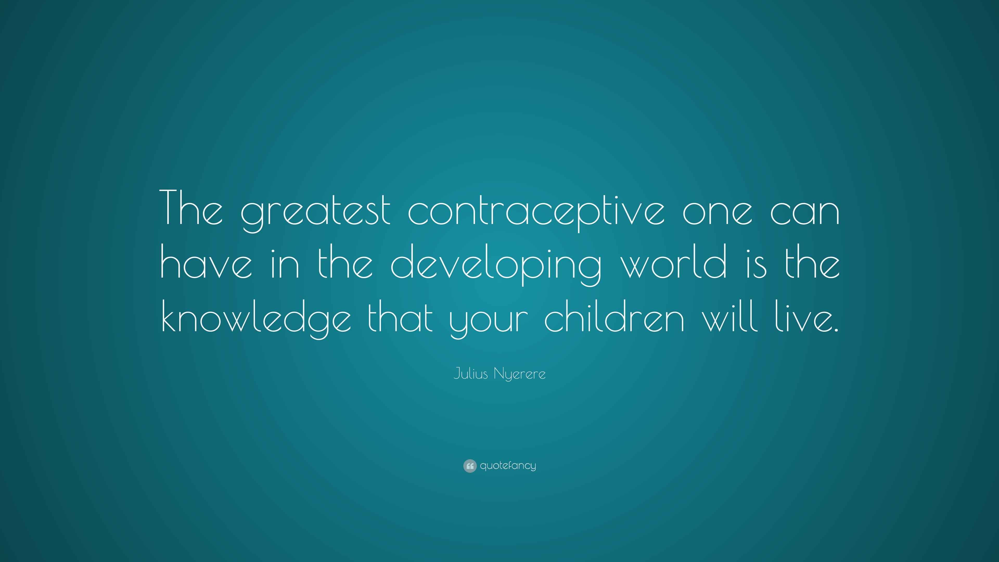 Julius Nyerere Quote: “The greatest contraceptive one can have in the ...