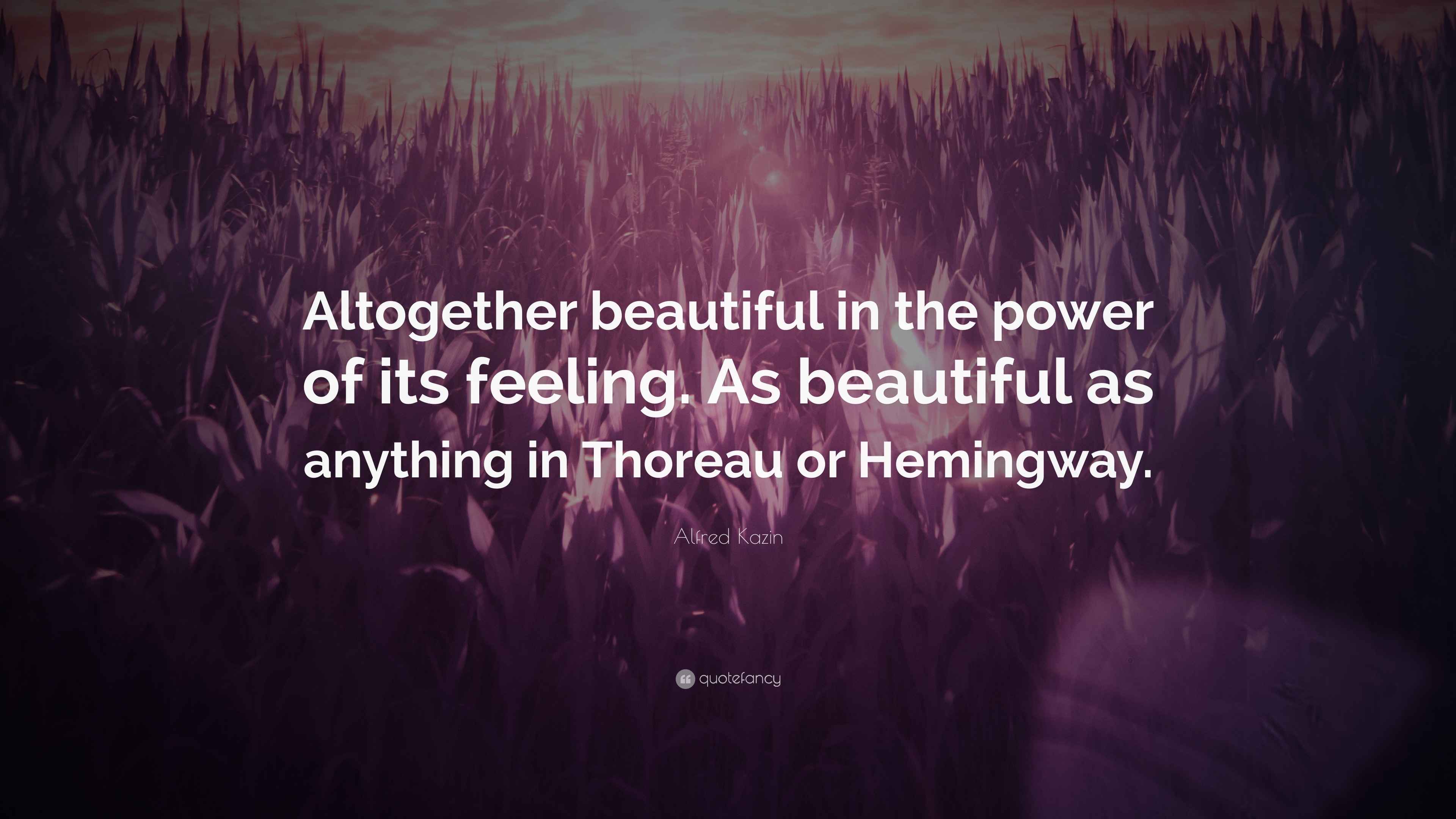 Alfred Kazin Quote: “Altogether beautiful in the power of its feeling ...