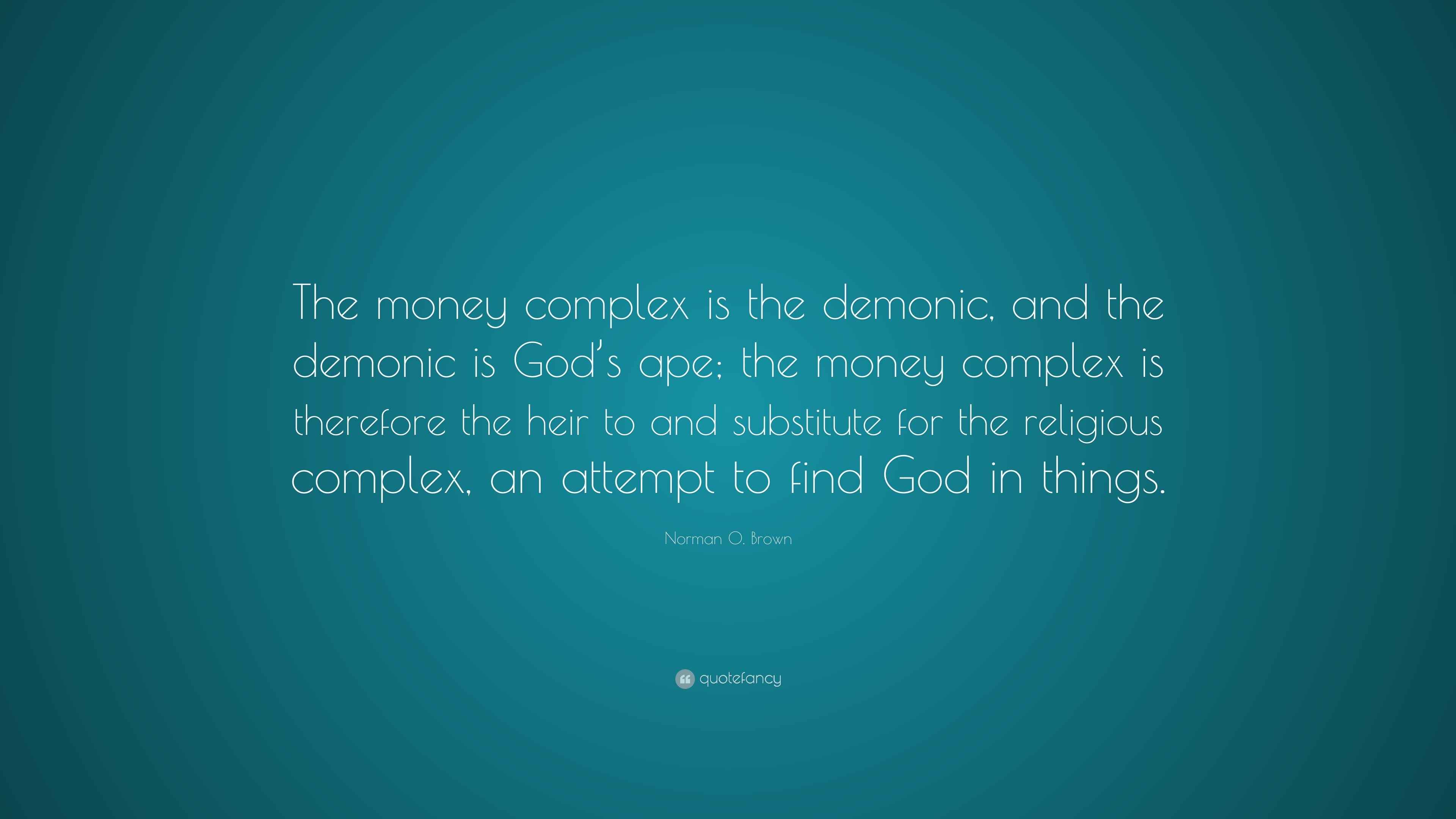 Norman O. Brown Quote: “The money complex is the demonic, and the ...