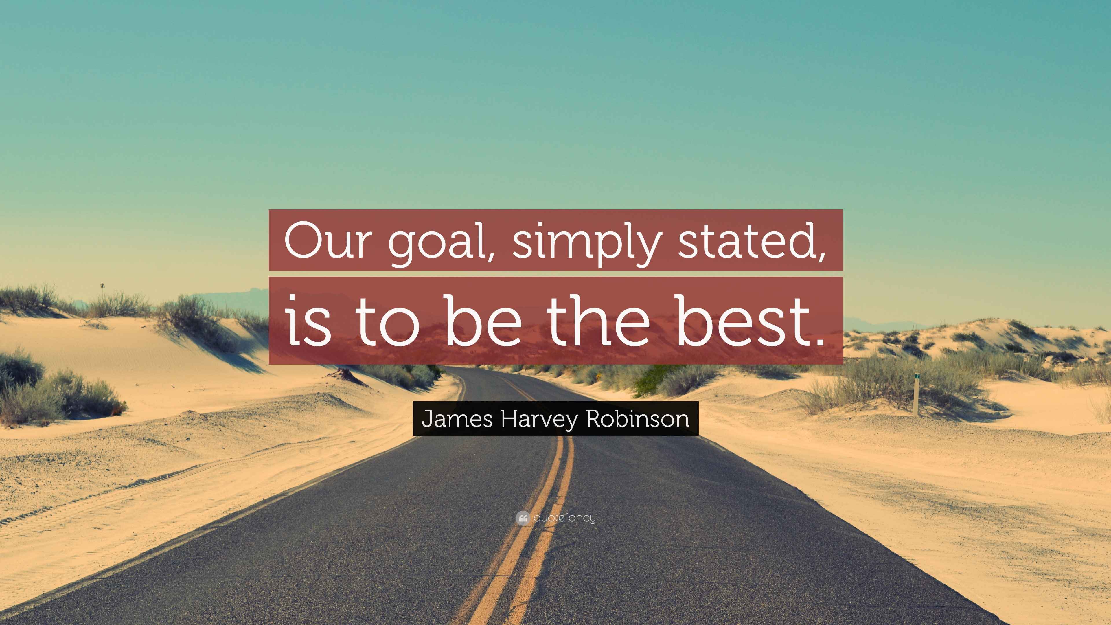 James Harvey Robinson Quote: “Our goal, simply stated, is to be the best.”