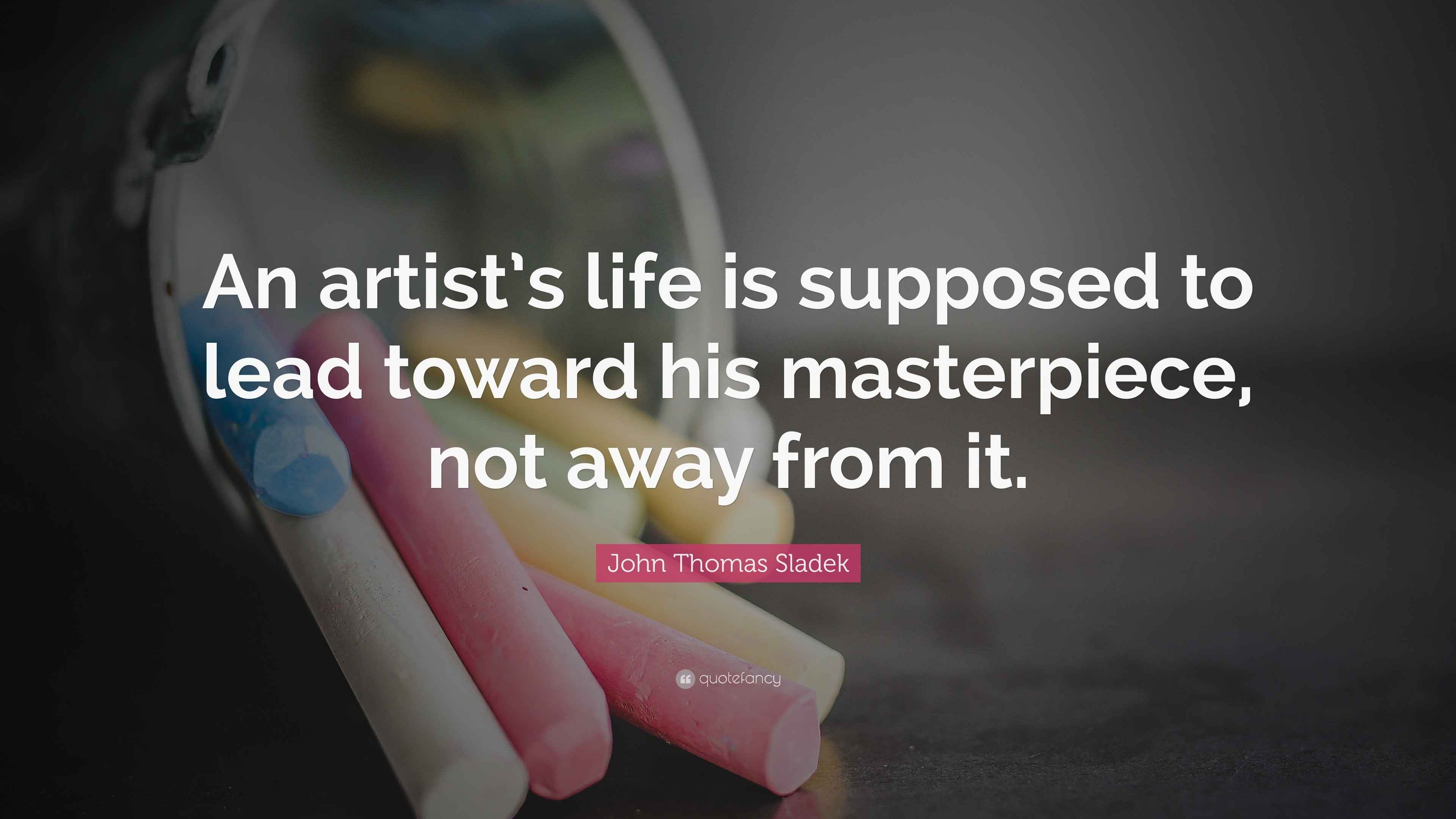 John Thomas Sladek Quote: “An artist’s life is supposed to lead toward ...