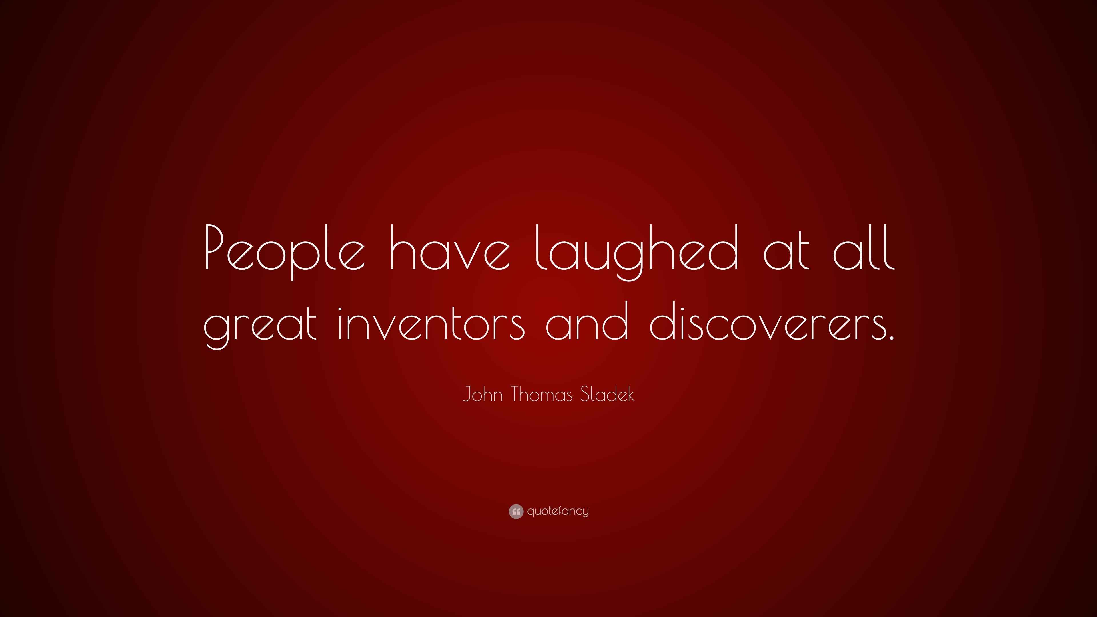 John Thomas Sladek Quote: “People have laughed at all great inventors ...